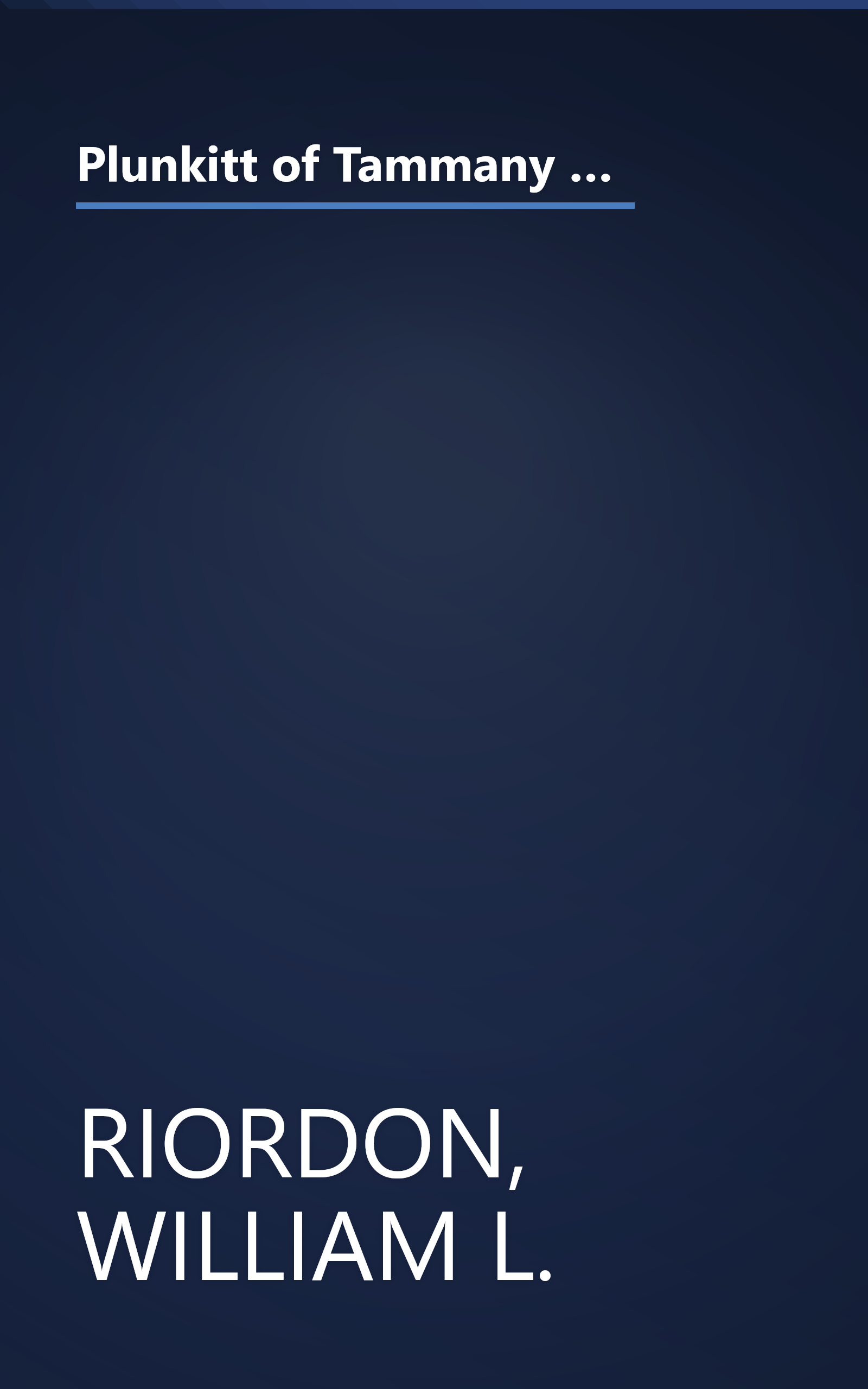 Plunkitt of Tammany Hall: A series of very plain talks on very practical politics, delivered by ex-Senator George Washington Plunkitt, the Tammany ... stand, and recorded by William L. Riordon book cover