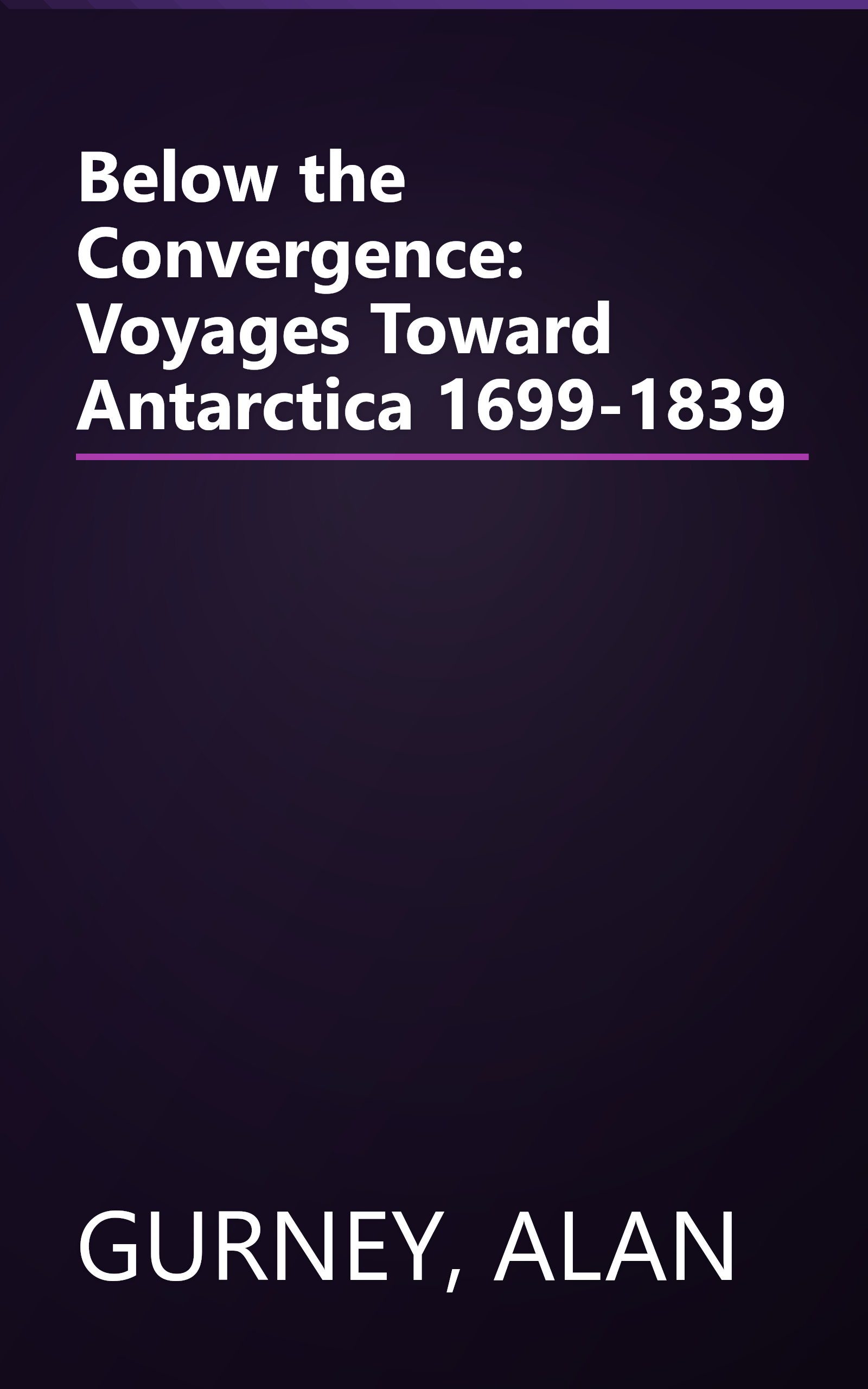 Below the Convergence: Voyages Toward Antarctica 1699-1839 book cover