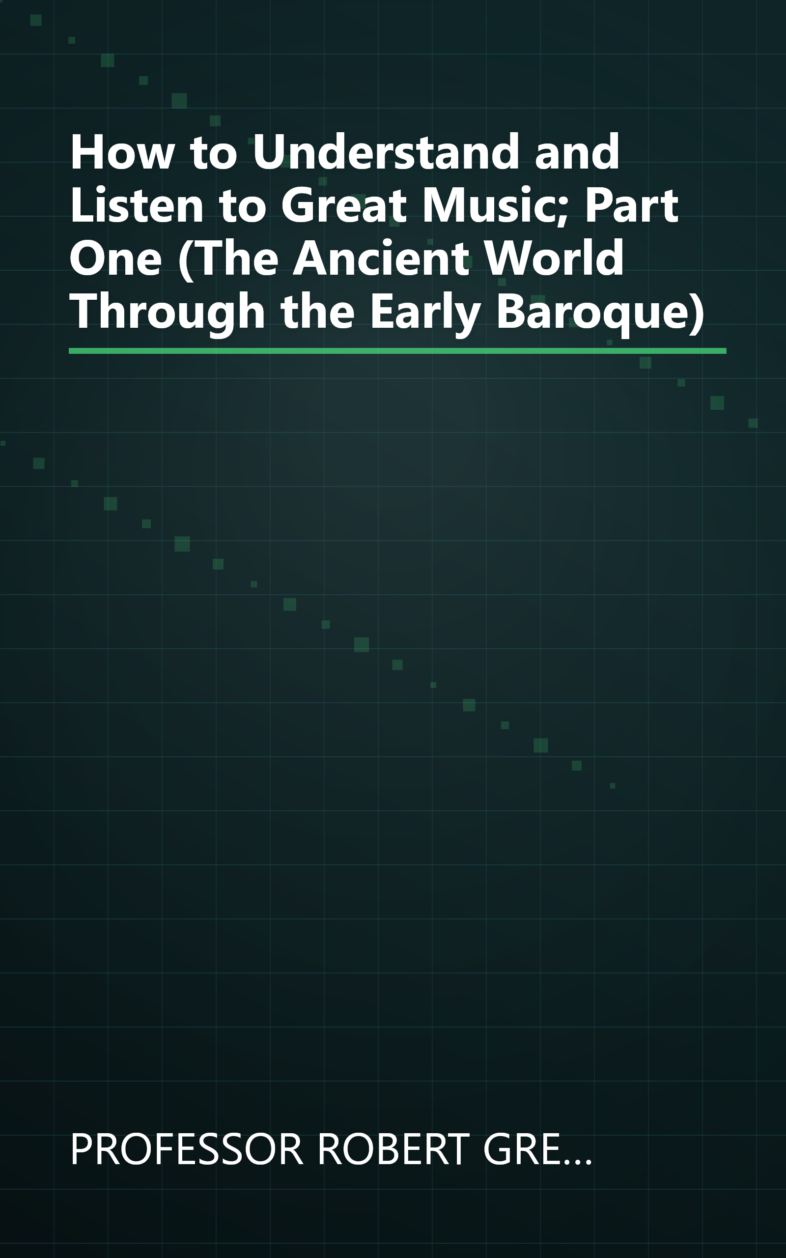 How to Understand and Listen to Great Music; Part One (The Ancient World Through the Early Baroque) book cover