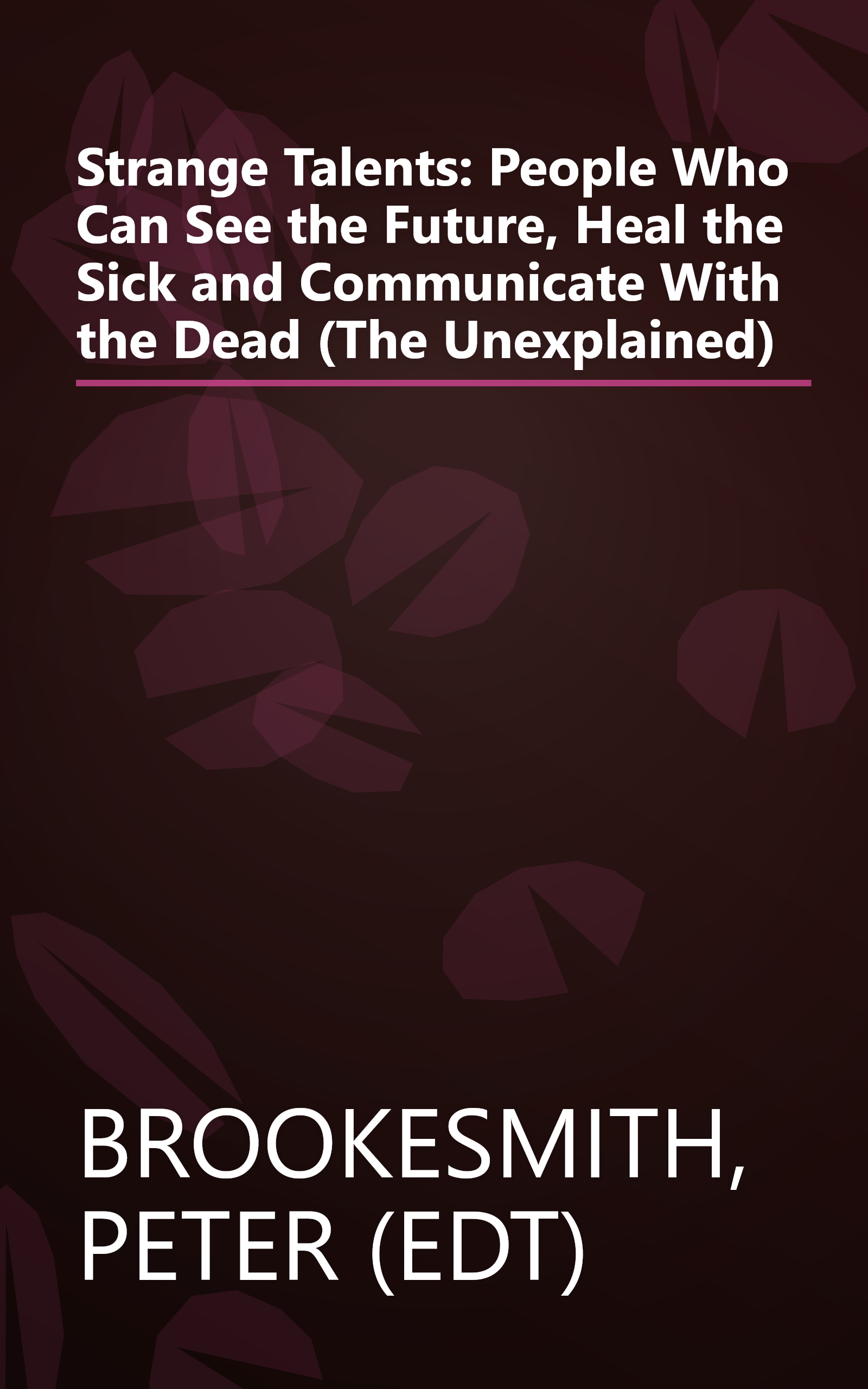 Strange Talents: People Who Can See the Future, Heal the Sick and Communicate With the Dead (The Unexplained) book cover