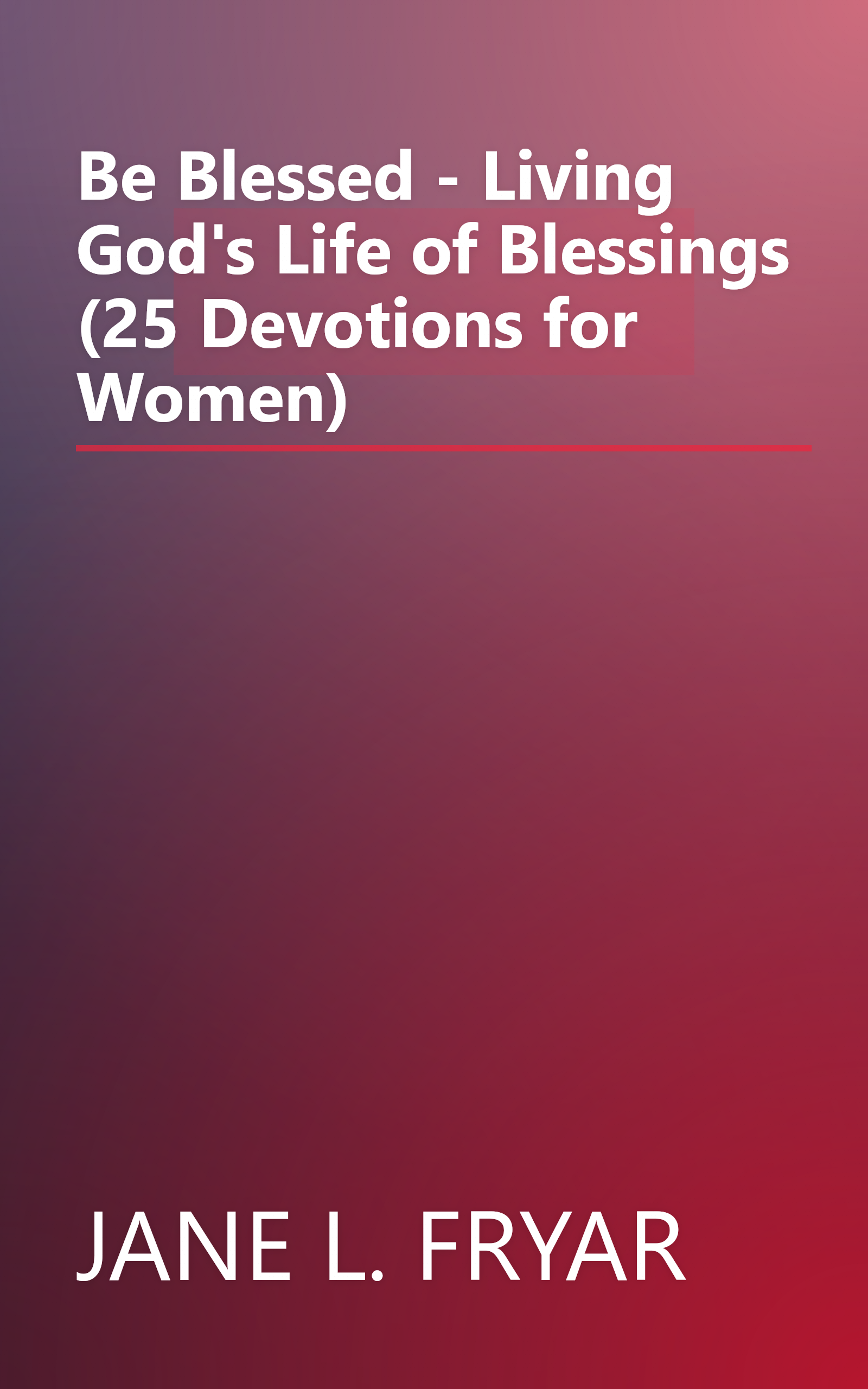 Be Blessed - Living God's Life of Blessings (25 Devotions for Women) book cover
