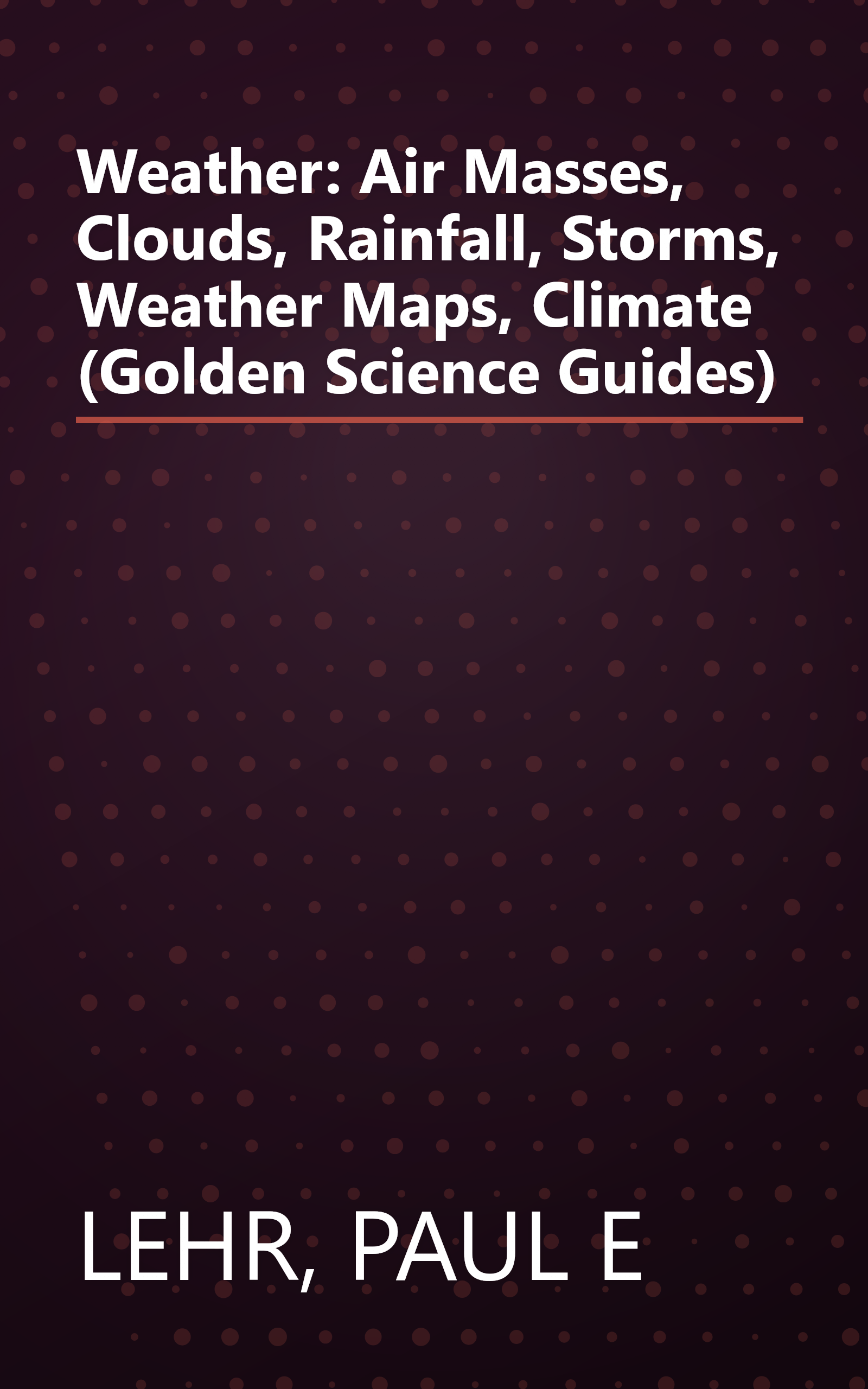 Weather: Air Masses, Clouds, Rainfall, Storms, Weather Maps, Climate (Golden Science Guides) book cover