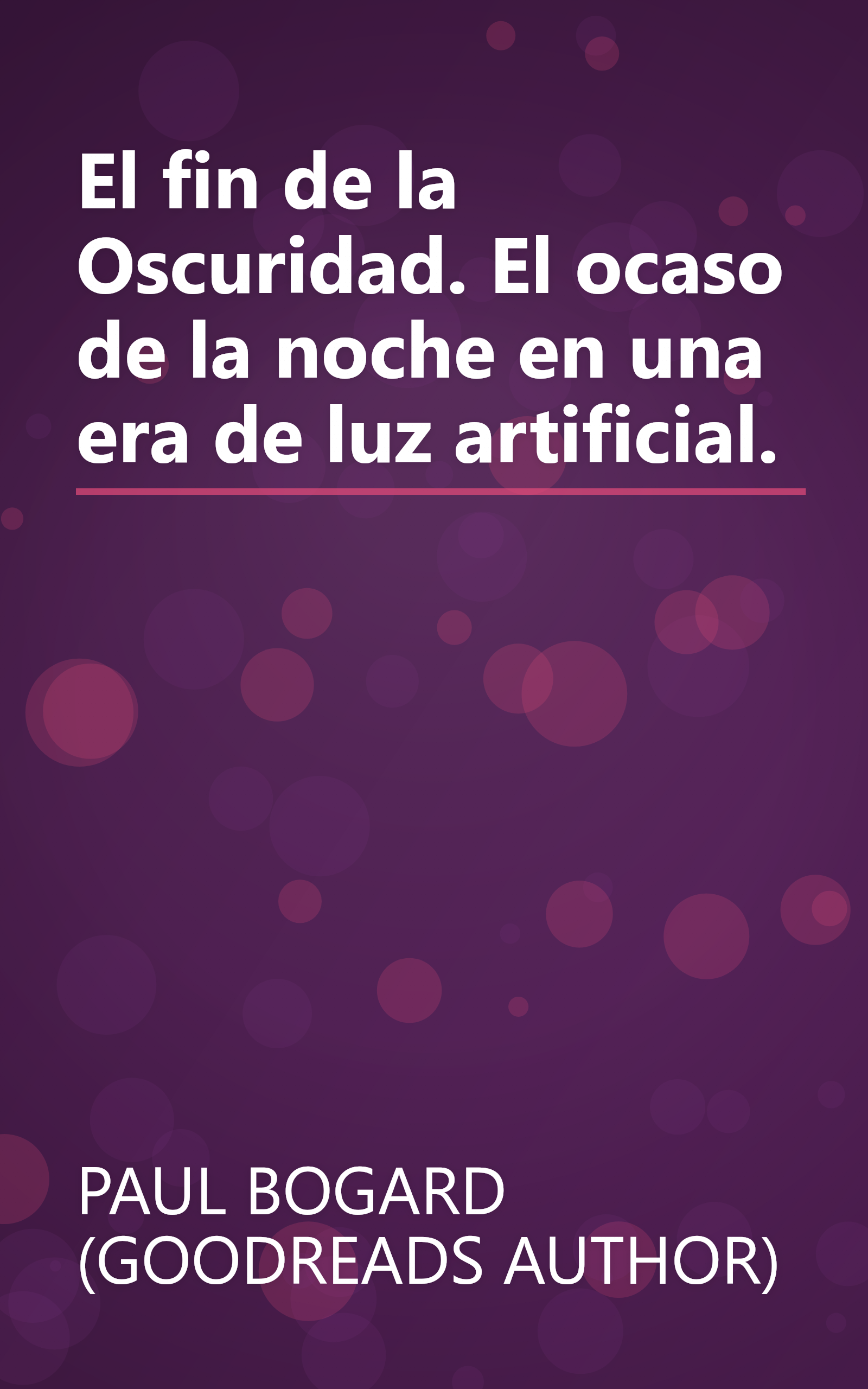 El fin de la Oscuridad. El ocaso de la noche en una era de luz artificial. book cover