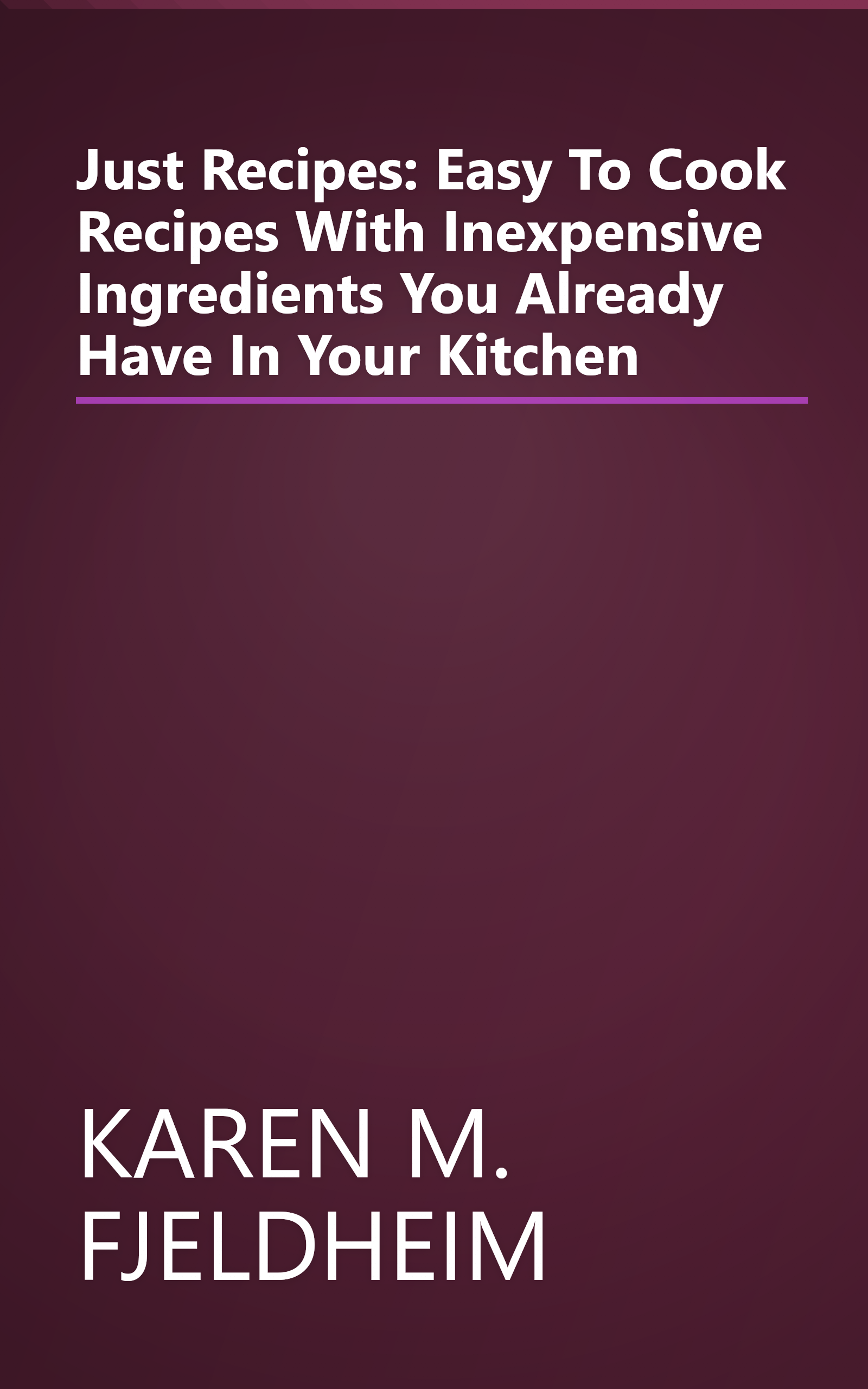 Just Recipes: Easy To Cook Recipes With Inexpensive Ingredients You Already Have In Your Kitchen book cover