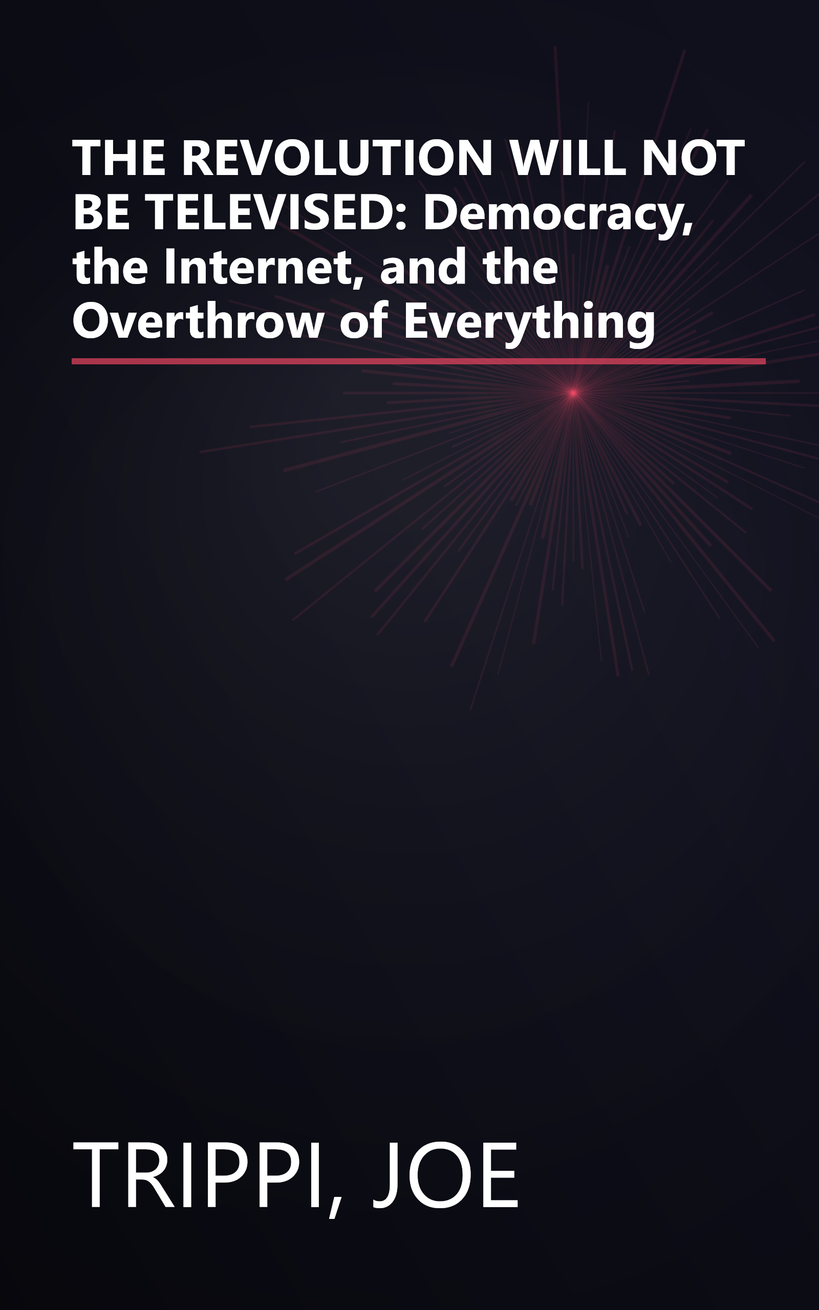 THE REVOLUTION WILL NOT BE TELEVISED: Democracy, the Internet, and the Overthrow of Everything book cover