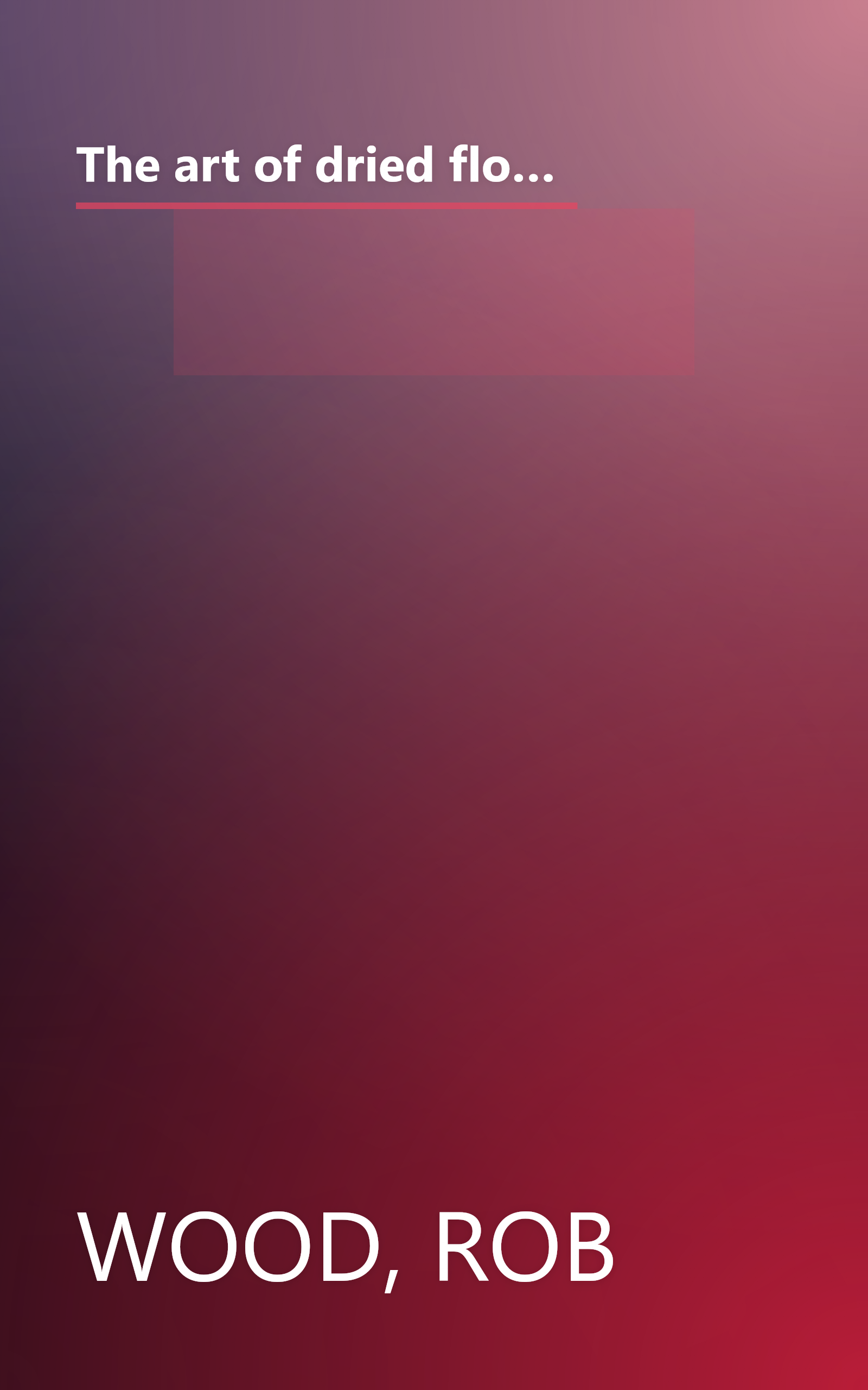 The art of dried flowers: Inspired floral and herbal wreaths, bouquets, garlands, and arrangements for grand occasions and simple celebrations book cover