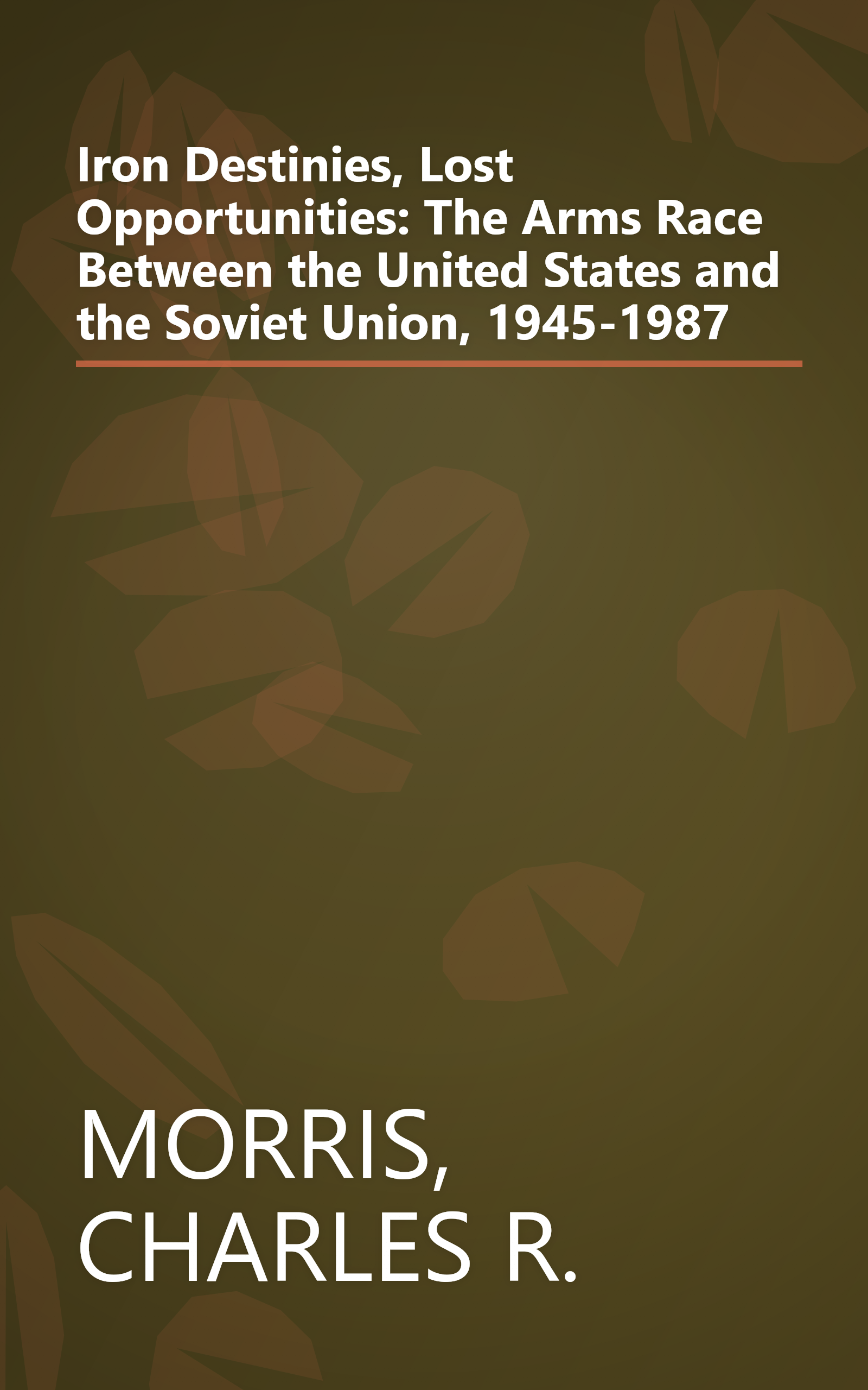 Iron Destinies, Lost Opportunities: The Arms Race Between the United States and the Soviet Union, 1945-1987 book cover