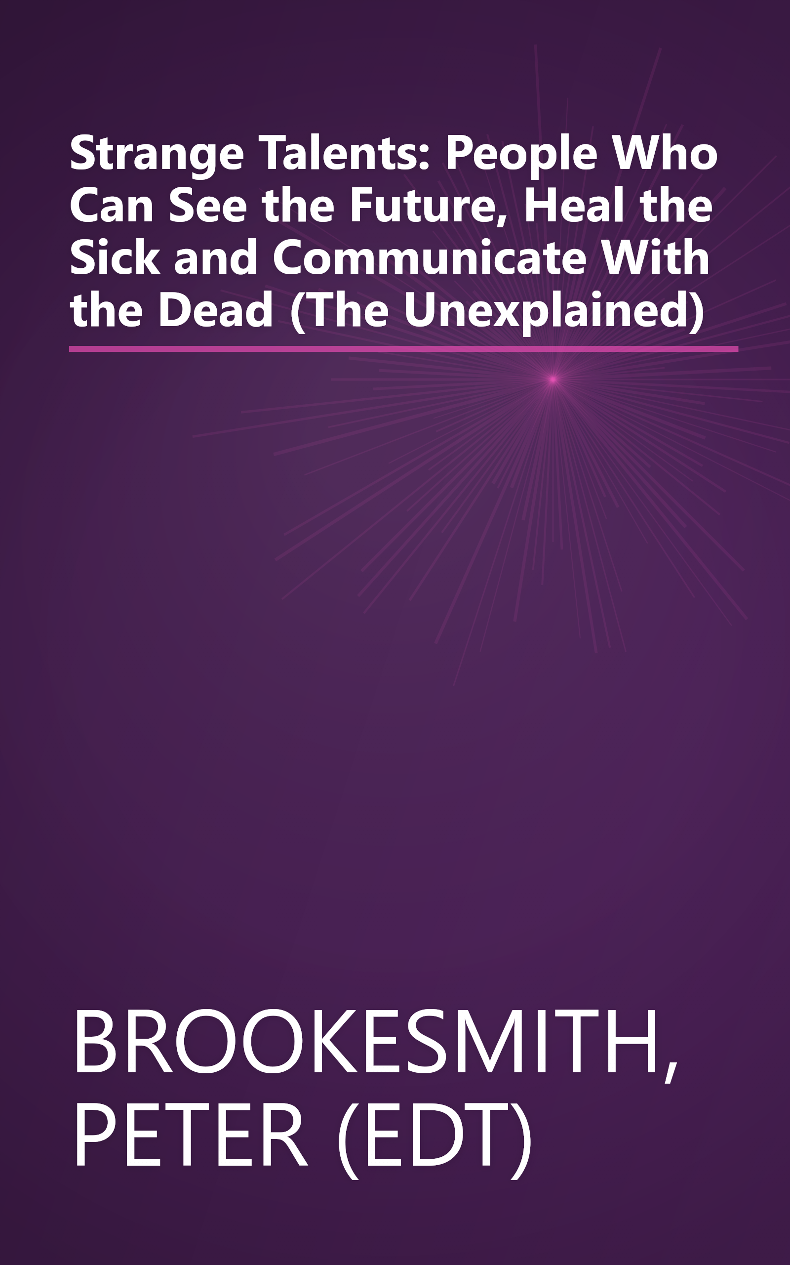 Strange Talents: People Who Can See the Future, Heal the Sick and Communicate With the Dead (The Unexplained) book cover