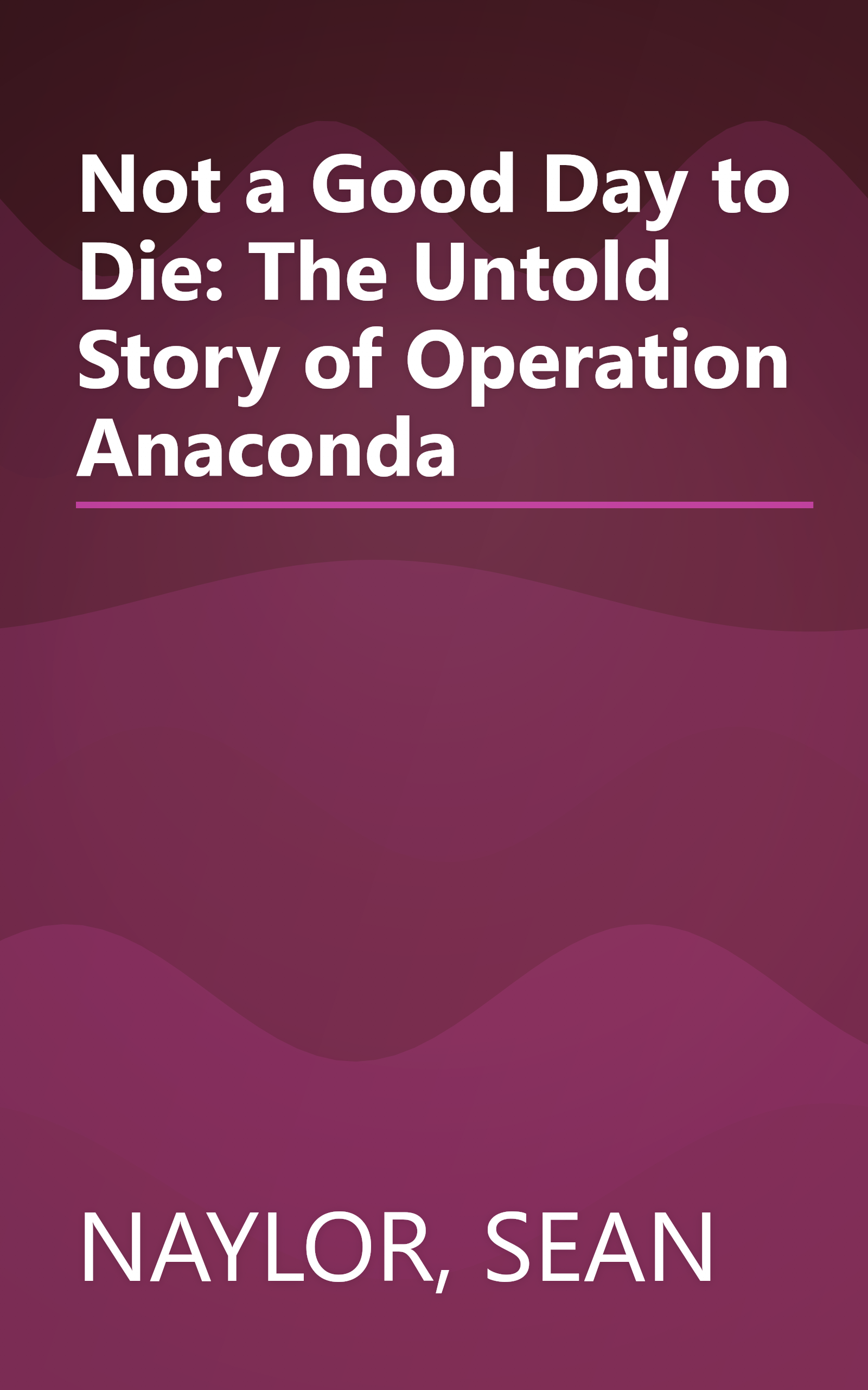 Not a Good Day to Die: The Untold Story of Operation Anaconda book cover