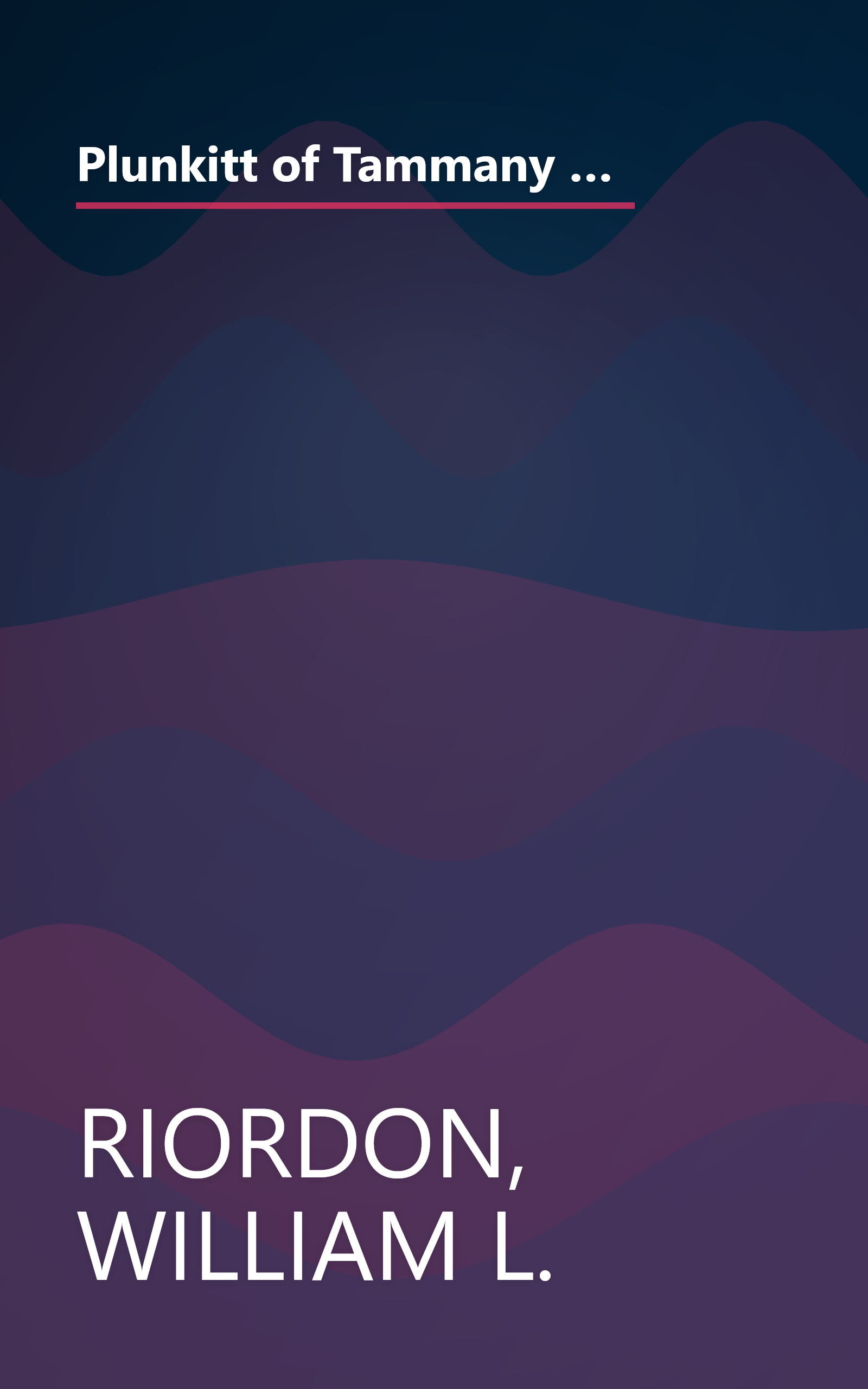 Plunkitt of Tammany Hall: A series of very plain talks on very practical politics, delivered by ex-Senator George Washington Plunkitt, the Tammany ... stand, and recorded by William L. Riordon book cover