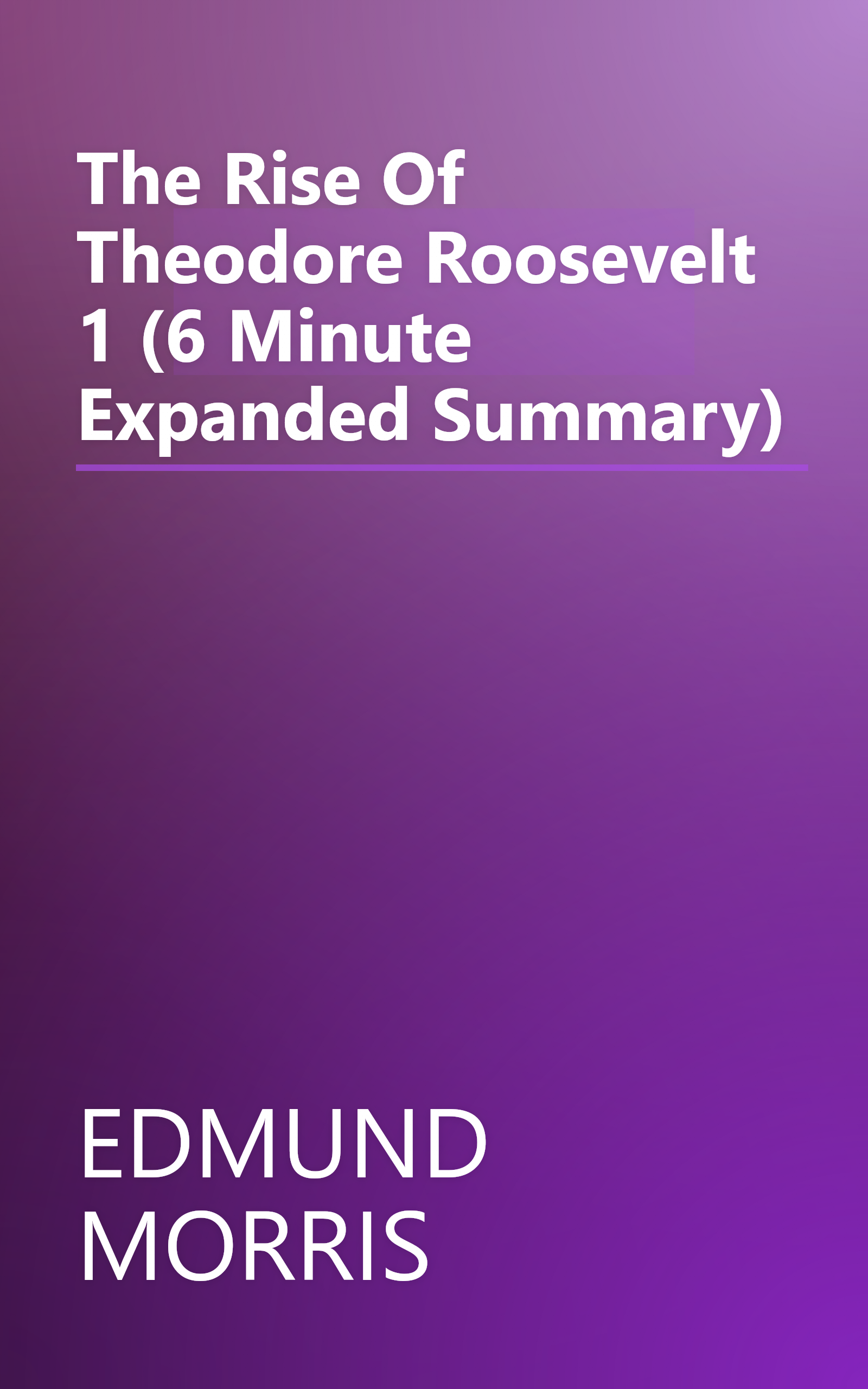 The Rise Of Theodore Roosevelt 1 (6 Minute   Expanded Summary) book cover