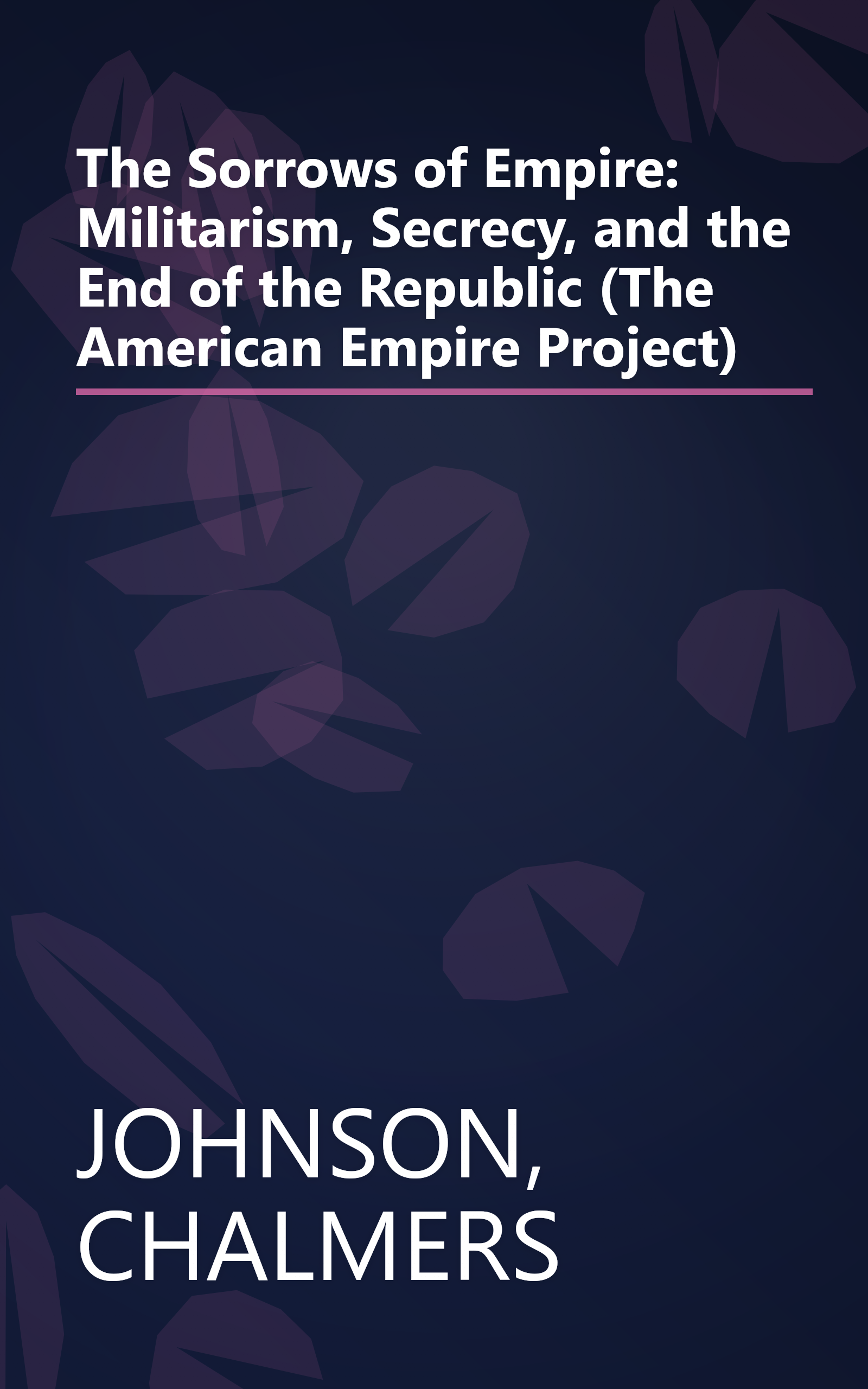 The Sorrows of Empire: Militarism, Secrecy, and the End of the Republic (The American Empire Project) book cover