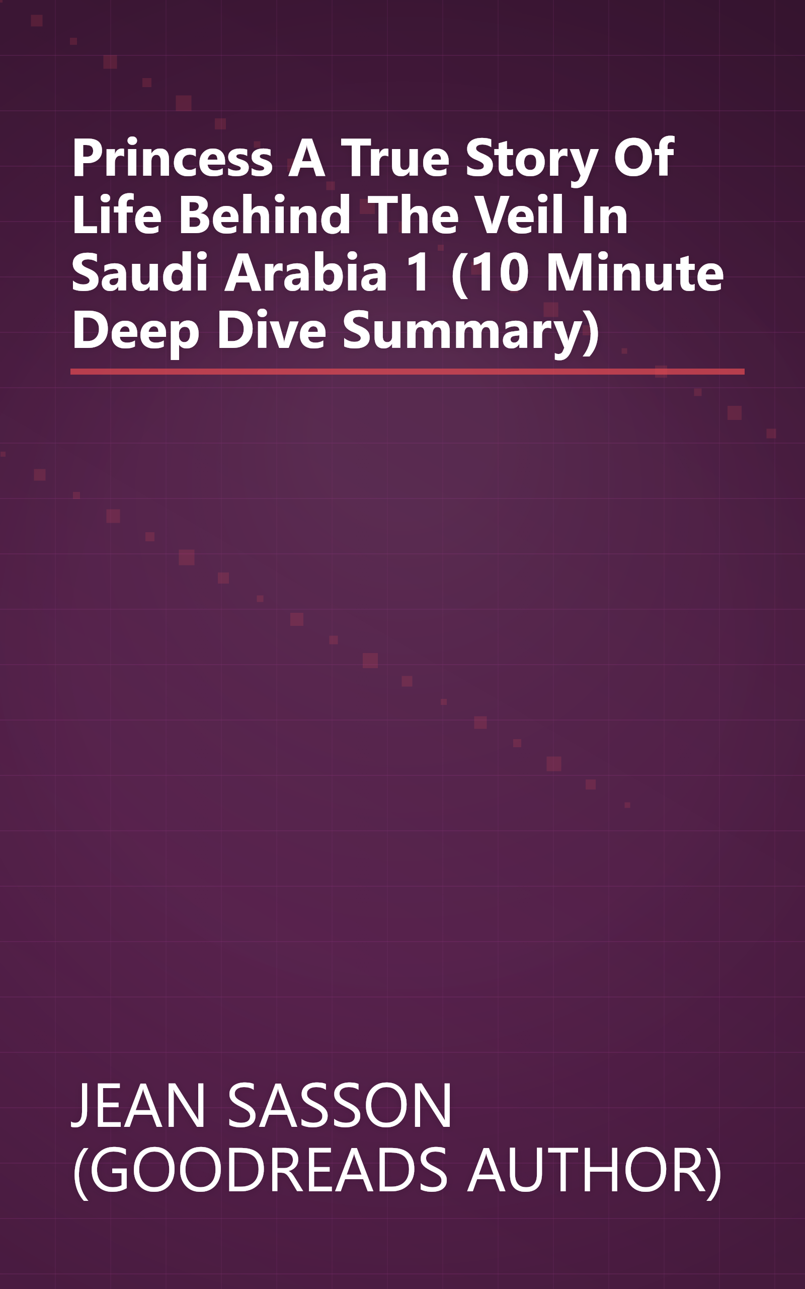 Princess  A True Story Of Life Behind The Veil In Saudi Arabia 1 (10 Minute   Deep Dive Summary) book cover