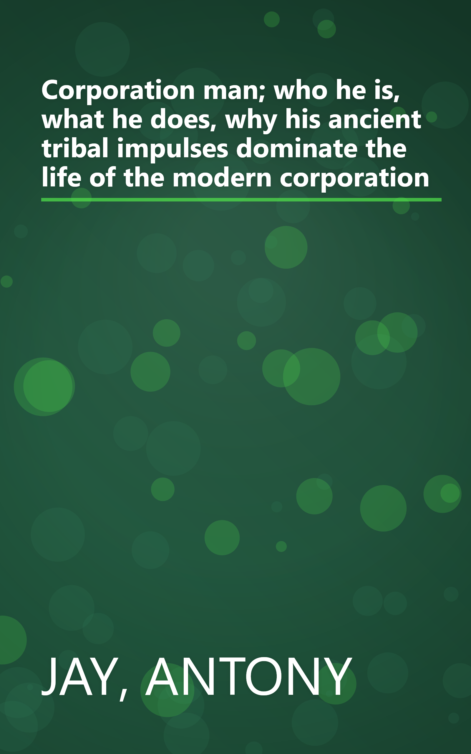 Corporation man; who he is, what he does, why his ancient tribal impulses dominate the life of the modern corporation book cover