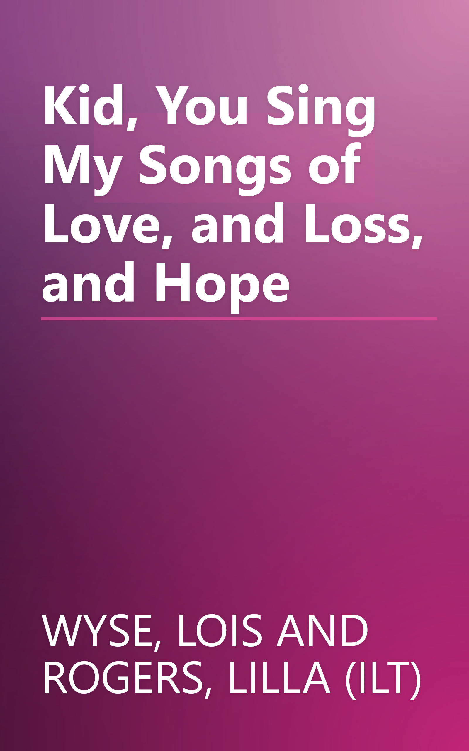 Kid, You Sing My Songs of Love, and Loss, and Hope book cover
