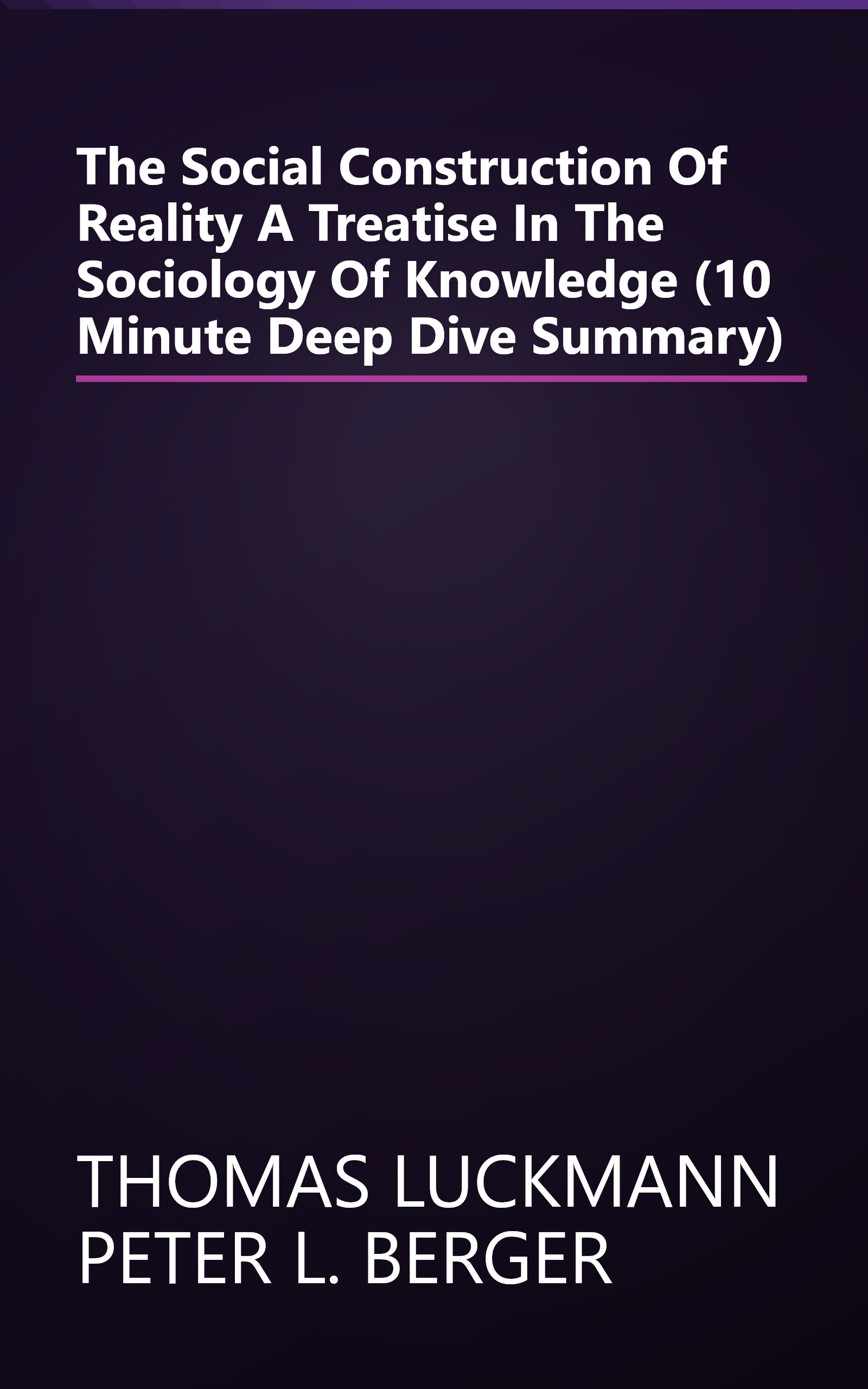 The Social Construction Of Reality  A Treatise In The Sociology Of Knowledge (10 Minute   Deep Dive Summary) book cover