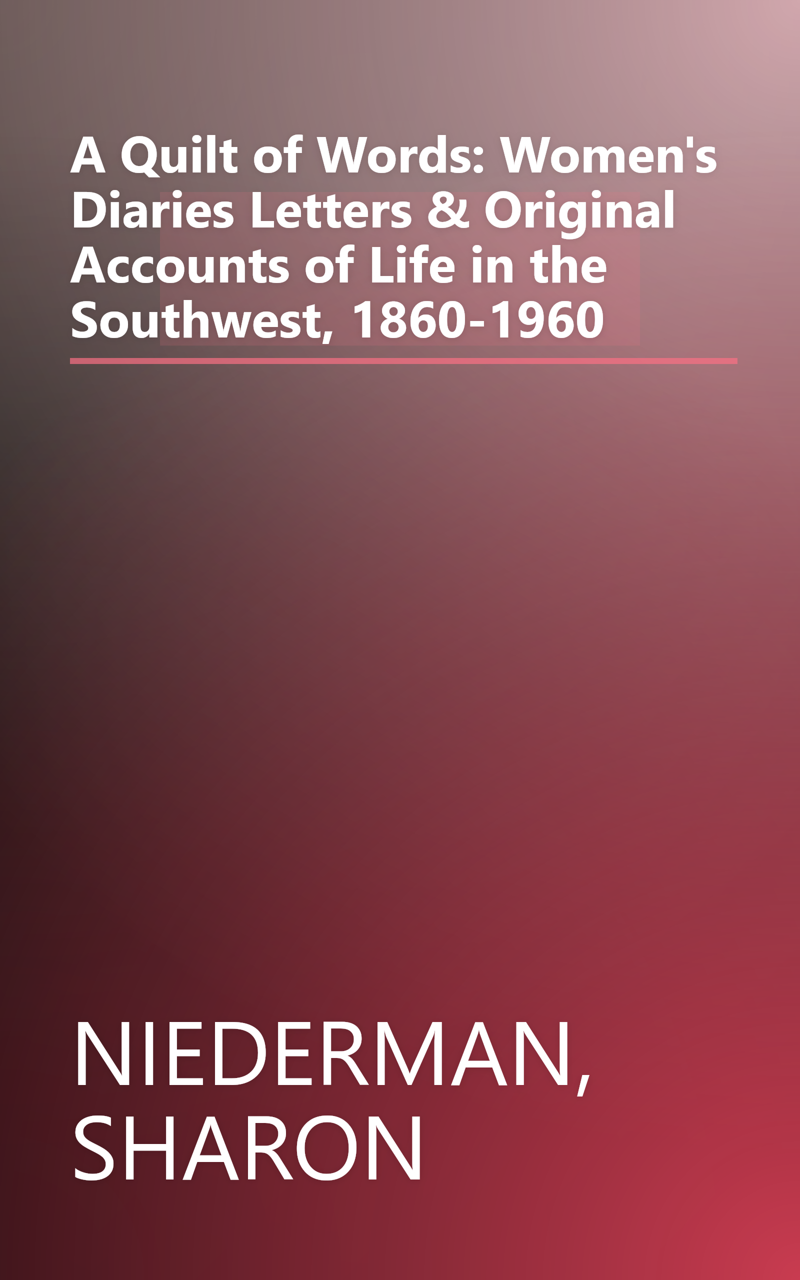 A Quilt of Words: Women's Diaries Letters & Original Accounts of Life in the Southwest, 1860-1960 book cover