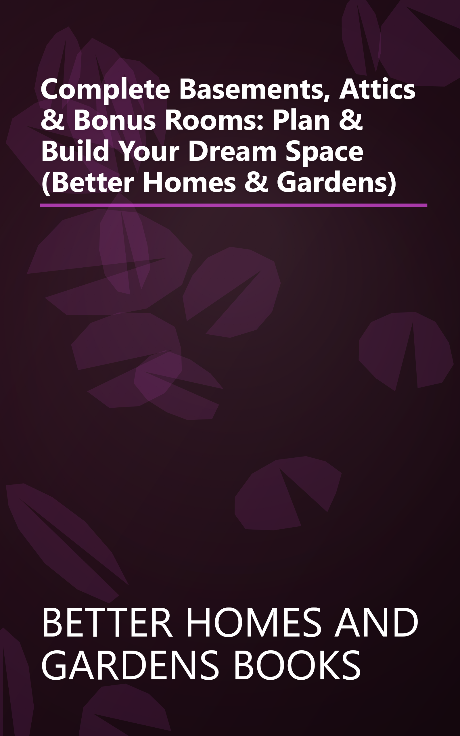 Complete Basements, Attics & Bonus Rooms: Plan & Build Your Dream Space (Better Homes & Gardens) book cover