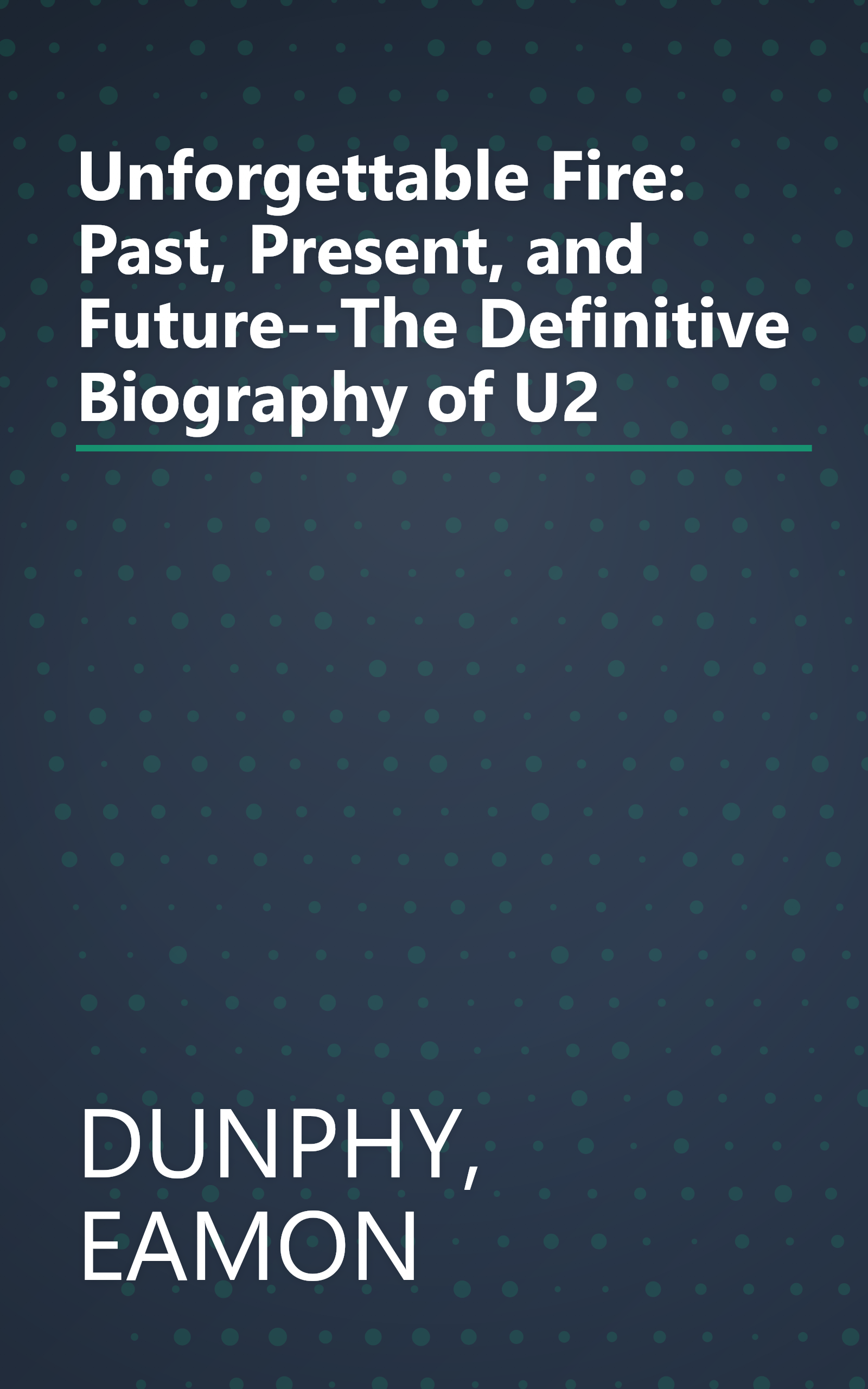 Unforgettable Fire: Past, Present, and Future--The Definitive Biography of U2 book cover