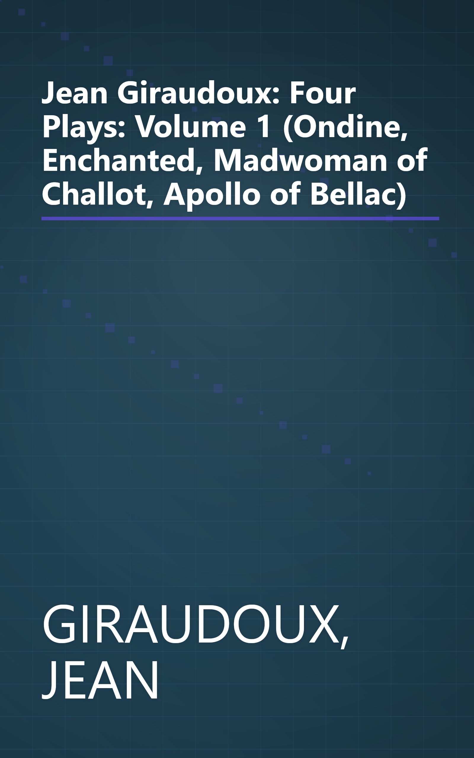 Jean Giraudoux: Four Plays: Volume 1 (Ondine, Enchanted, Madwoman of Challot, Apollo of Bellac) book cover