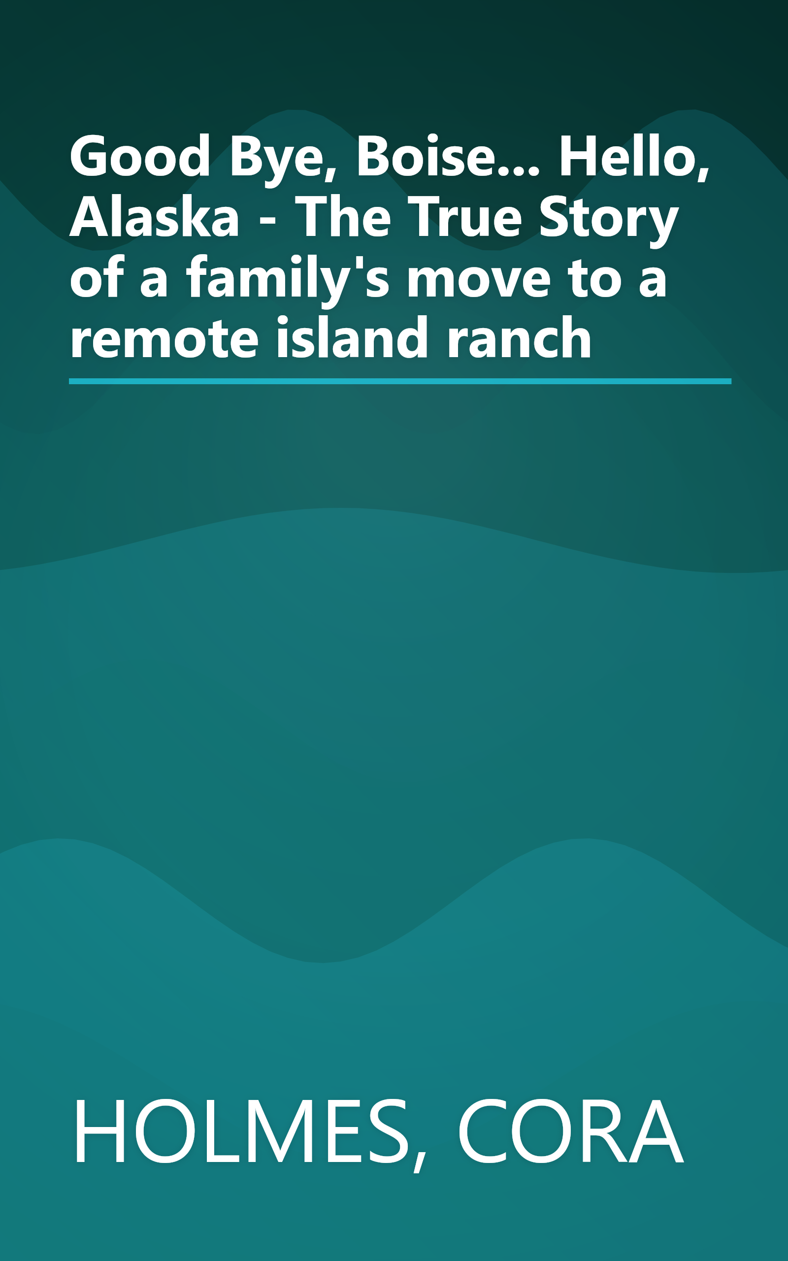 Good Bye, Boise... Hello, Alaska - The True Story of a family's move to a remote island ranch book cover