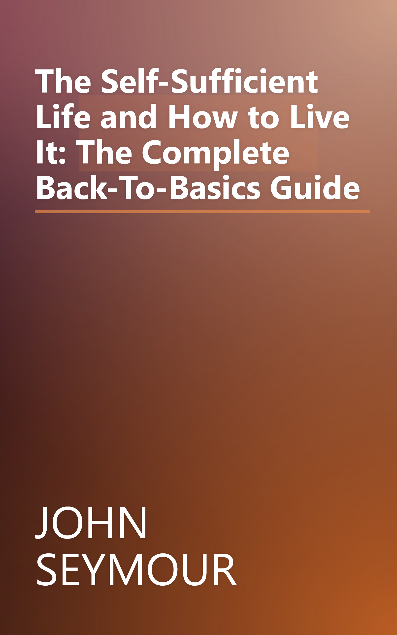 The Self-Sufficient Life and How to Live It: The Complete Back-To-Basics Guide book cover