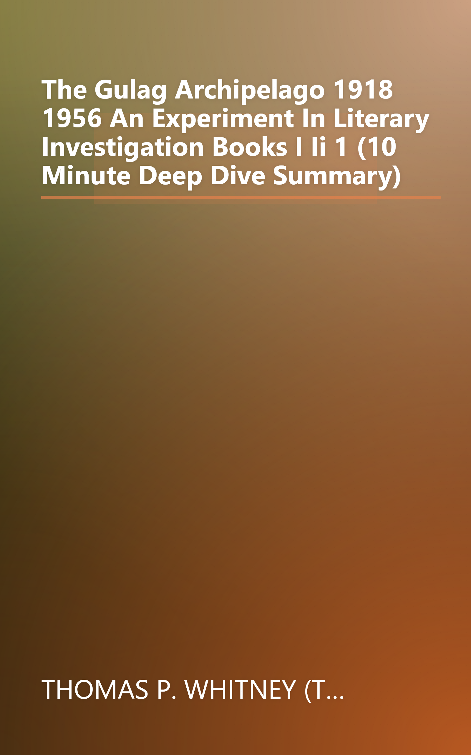 The Gulag Archipelago  1918 1956  An Experiment In Literary Investigation  Books I Ii 1 (10 Minute   Deep Dive Summary) book cover