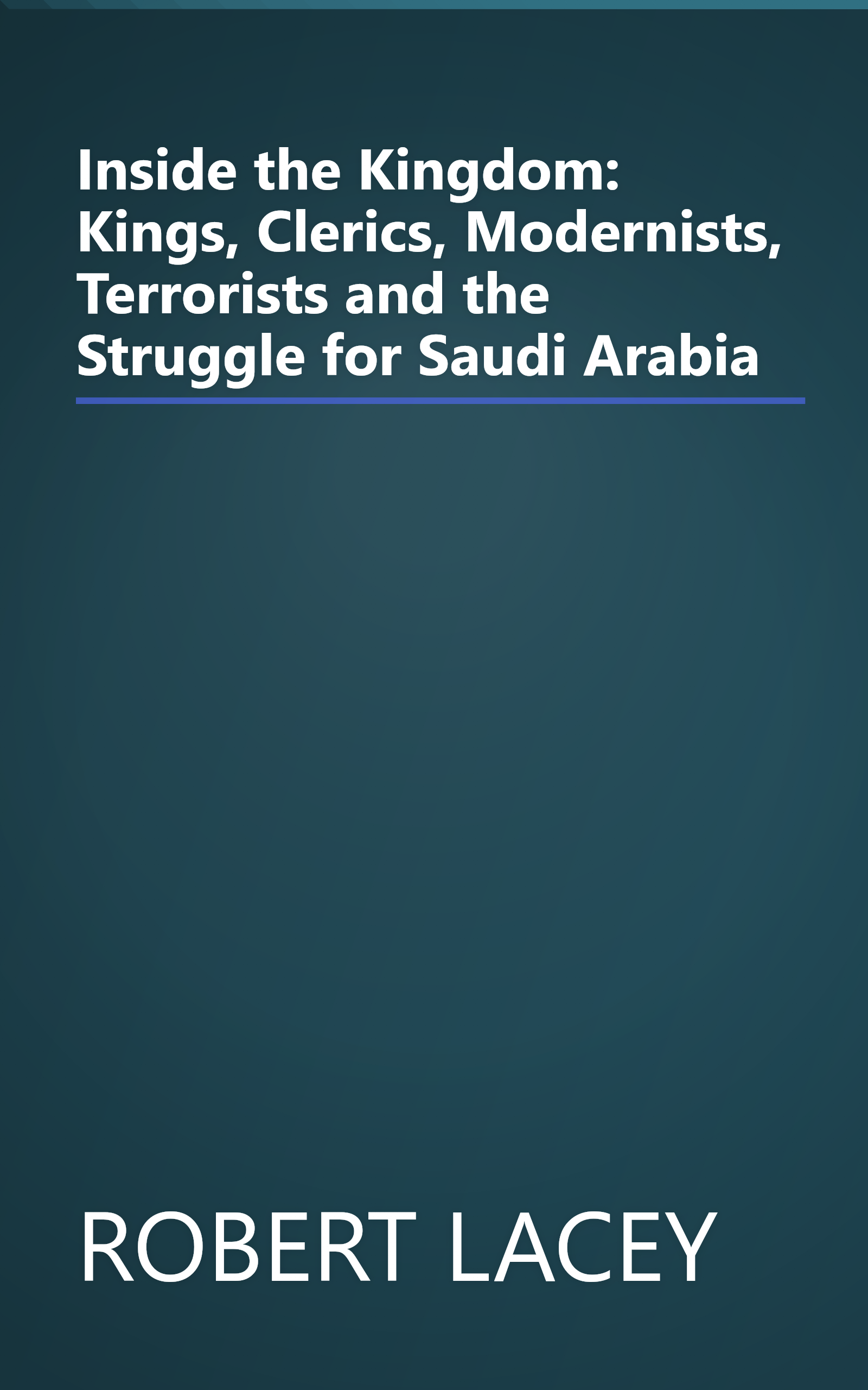 Inside the Kingdom: Kings, Clerics, Modernists, Terrorists and the Struggle for Saudi Arabia book cover