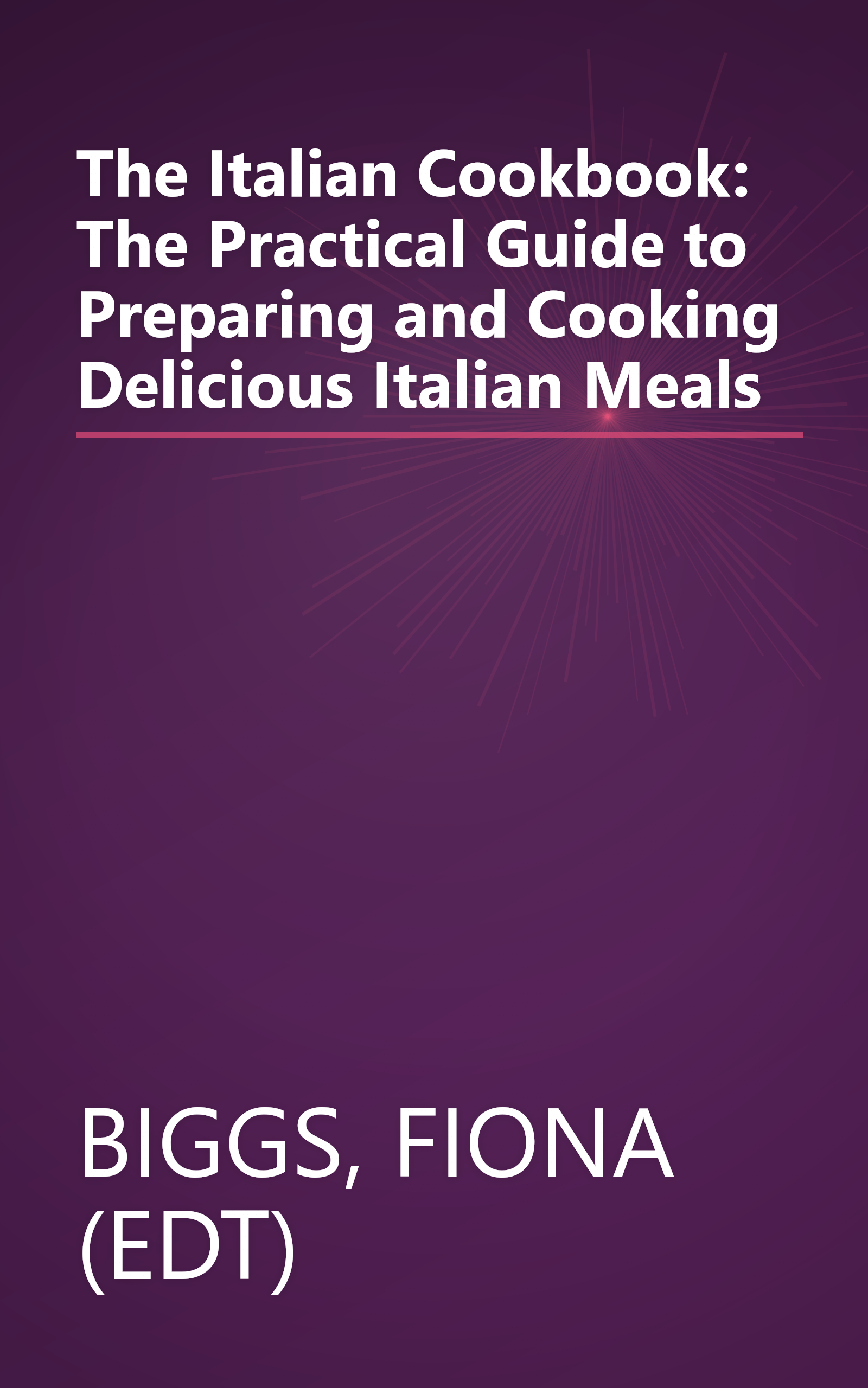 The Italian Cookbook: The Practical Guide to Preparing and Cooking Delicious Italian Meals book cover