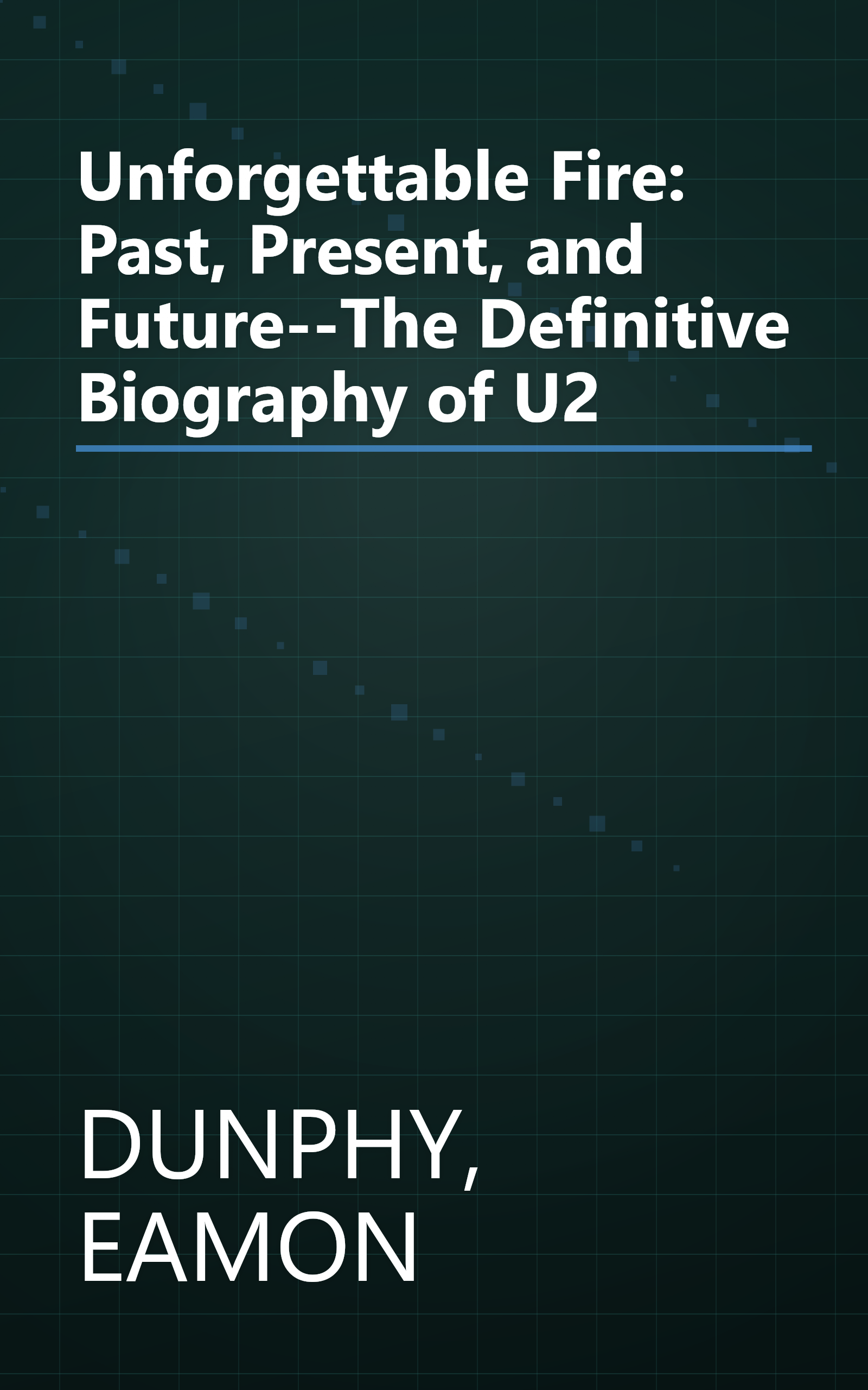 Unforgettable Fire: Past, Present, and Future--The Definitive Biography of U2 book cover