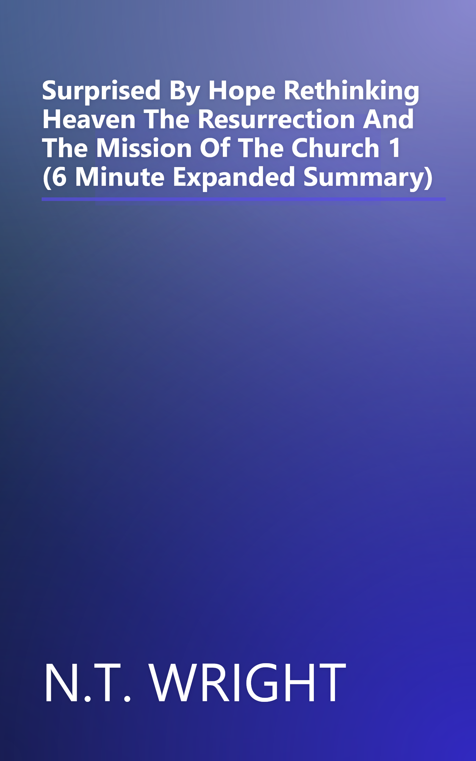 Surprised By Hope  Rethinking Heaven  The Resurrection  And The Mission Of The Church 1 (6 Minute   Expanded Summary) book cover