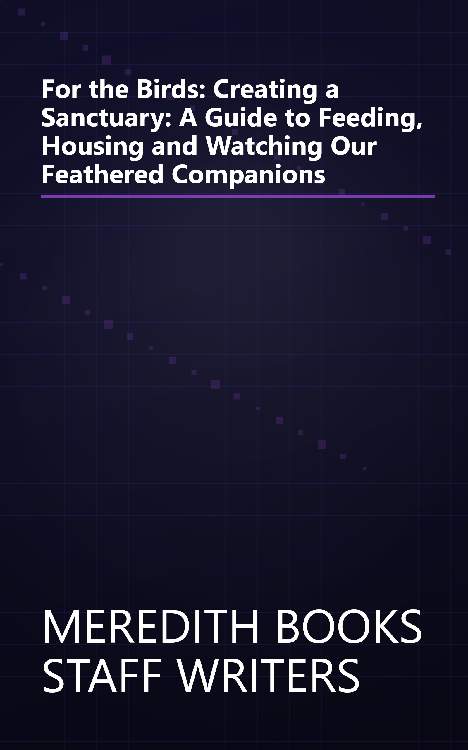 For the Birds: Creating a Sanctuary: A Guide to Feeding, Housing and Watching Our Feathered Companions book cover