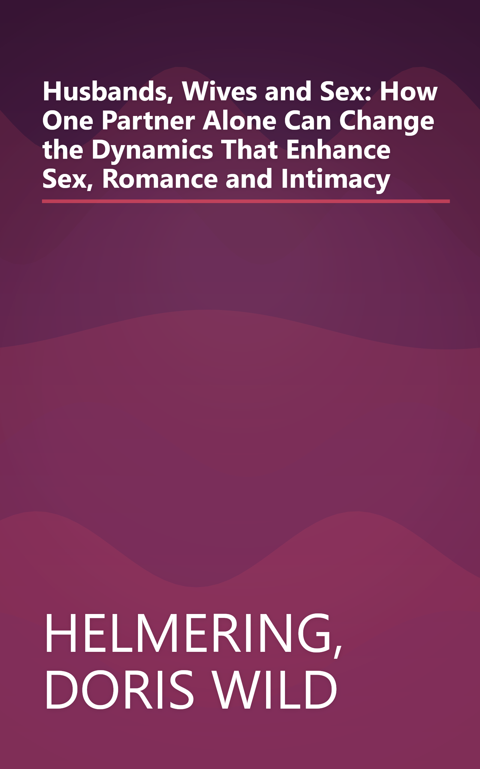 Husbands, Wives and Sex: How One Partner Alone Can Change the Dynamics That Enhance Sex, Romance and Intimacy book cover