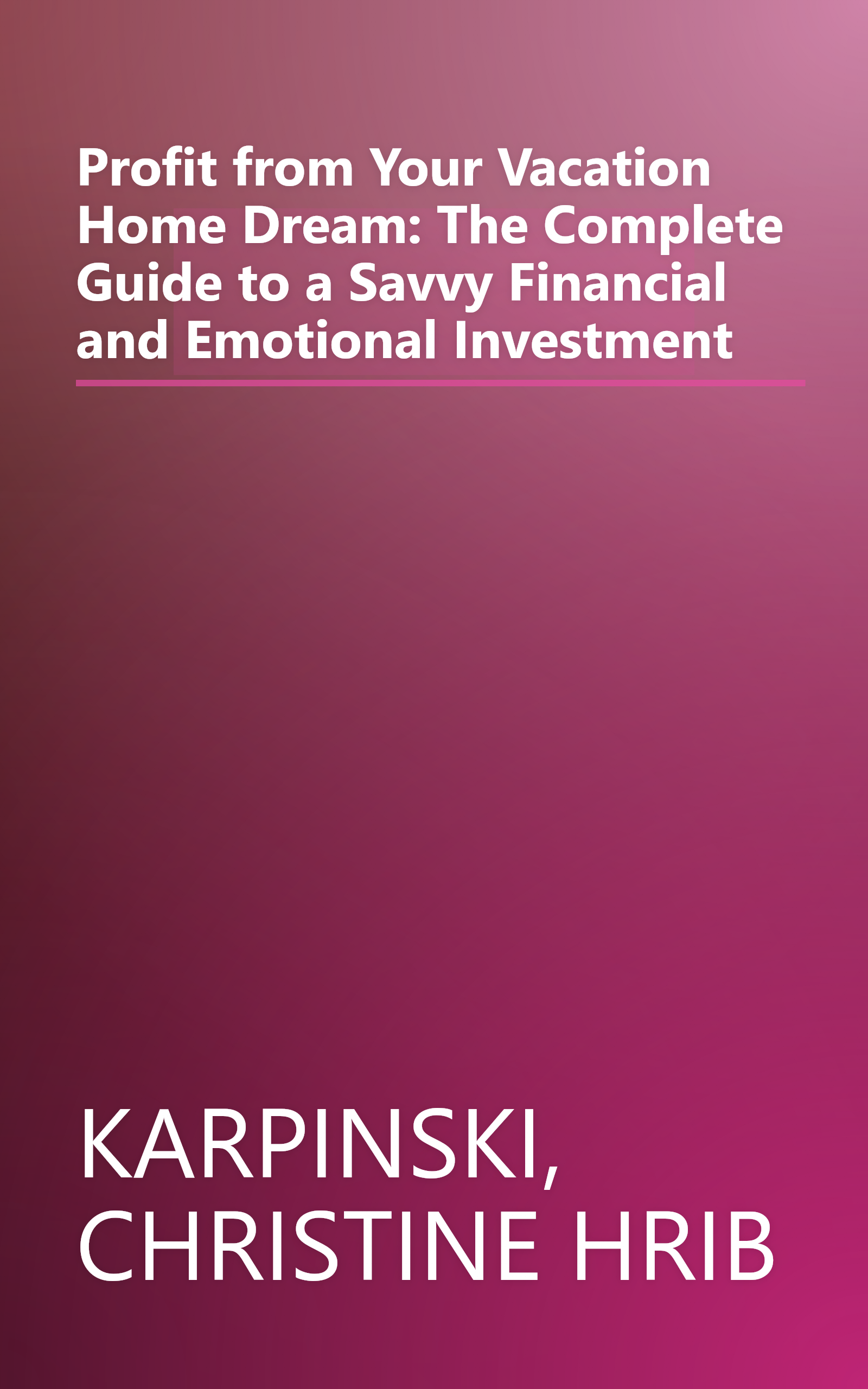 Profit from Your Vacation Home Dream: The Complete Guide to a Savvy Financial and Emotional Investment book cover