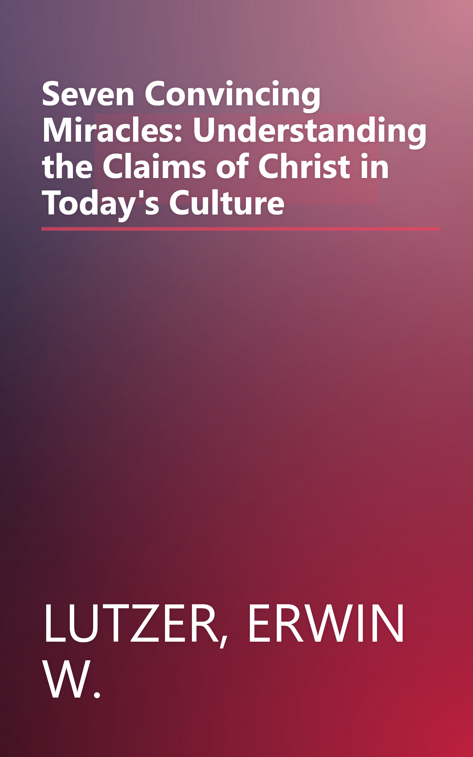 Seven Convincing Miracles: Understanding the Claims of Christ in Today's Culture book cover