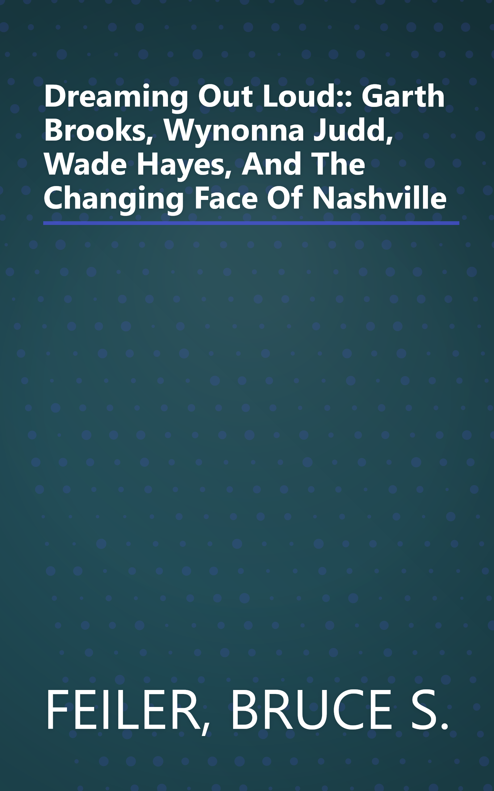 Dreaming Out Loud:: Garth Brooks, Wynonna Judd, Wade Hayes, And The Changing Face Of Nashville book cover