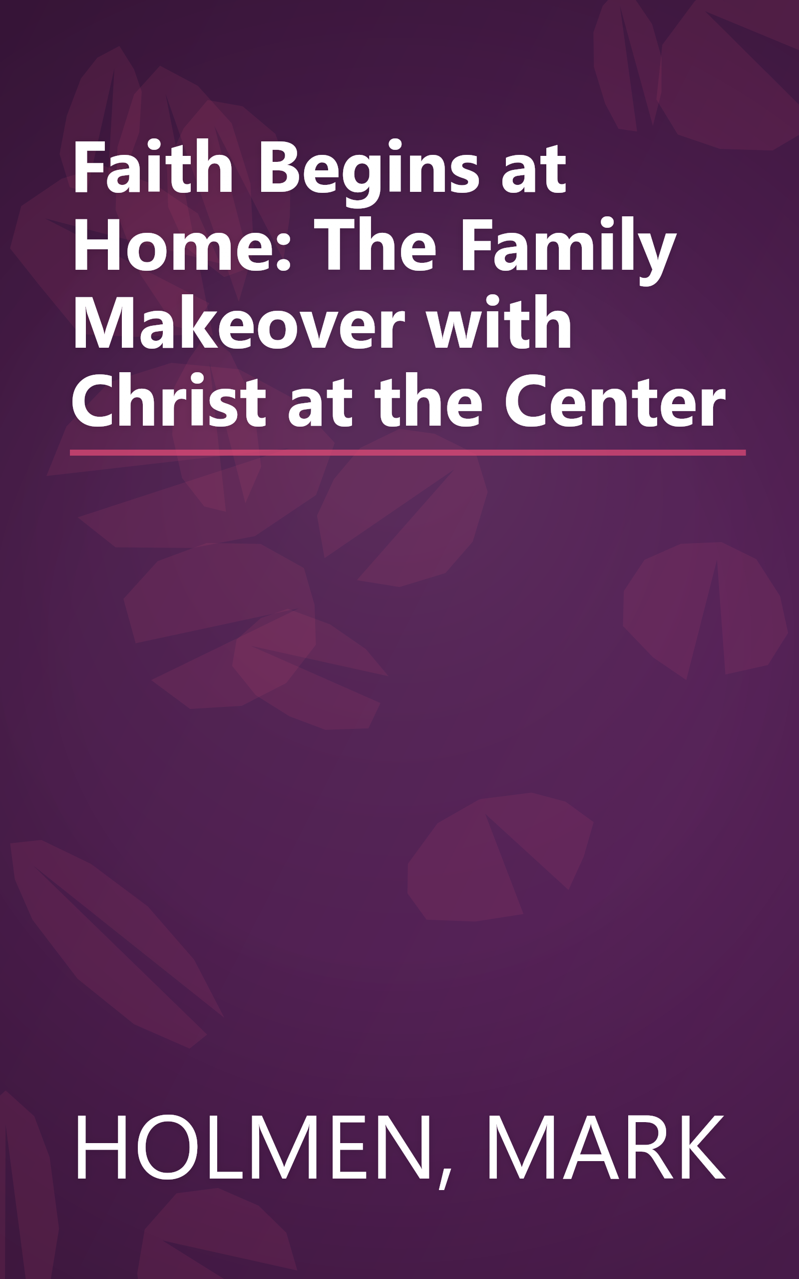 Faith Begins at Home: The Family Makeover with Christ at the Center book cover