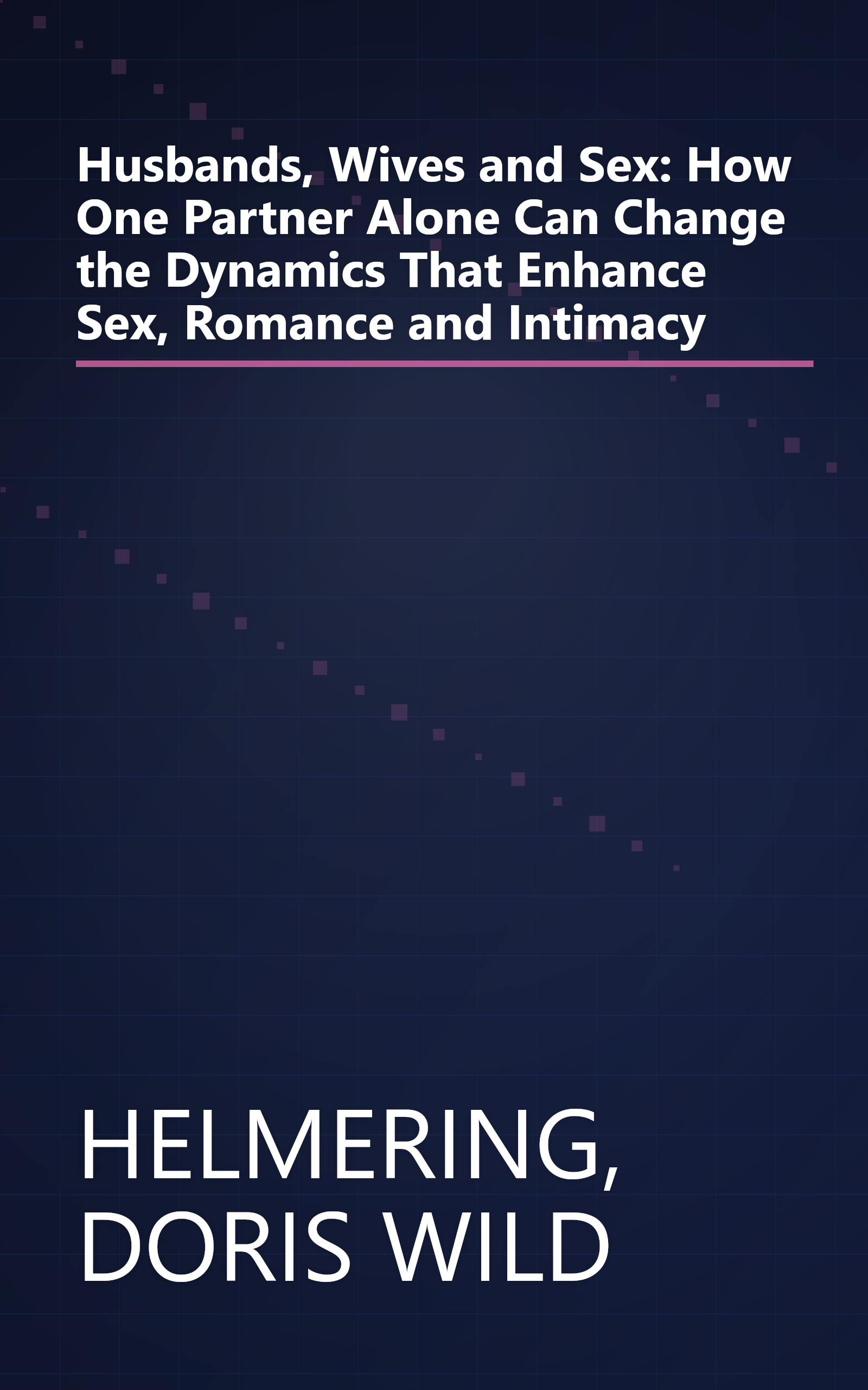 Husbands, Wives and Sex: How One Partner Alone Can Change the Dynamics That Enhance Sex, Romance and Intimacy book cover