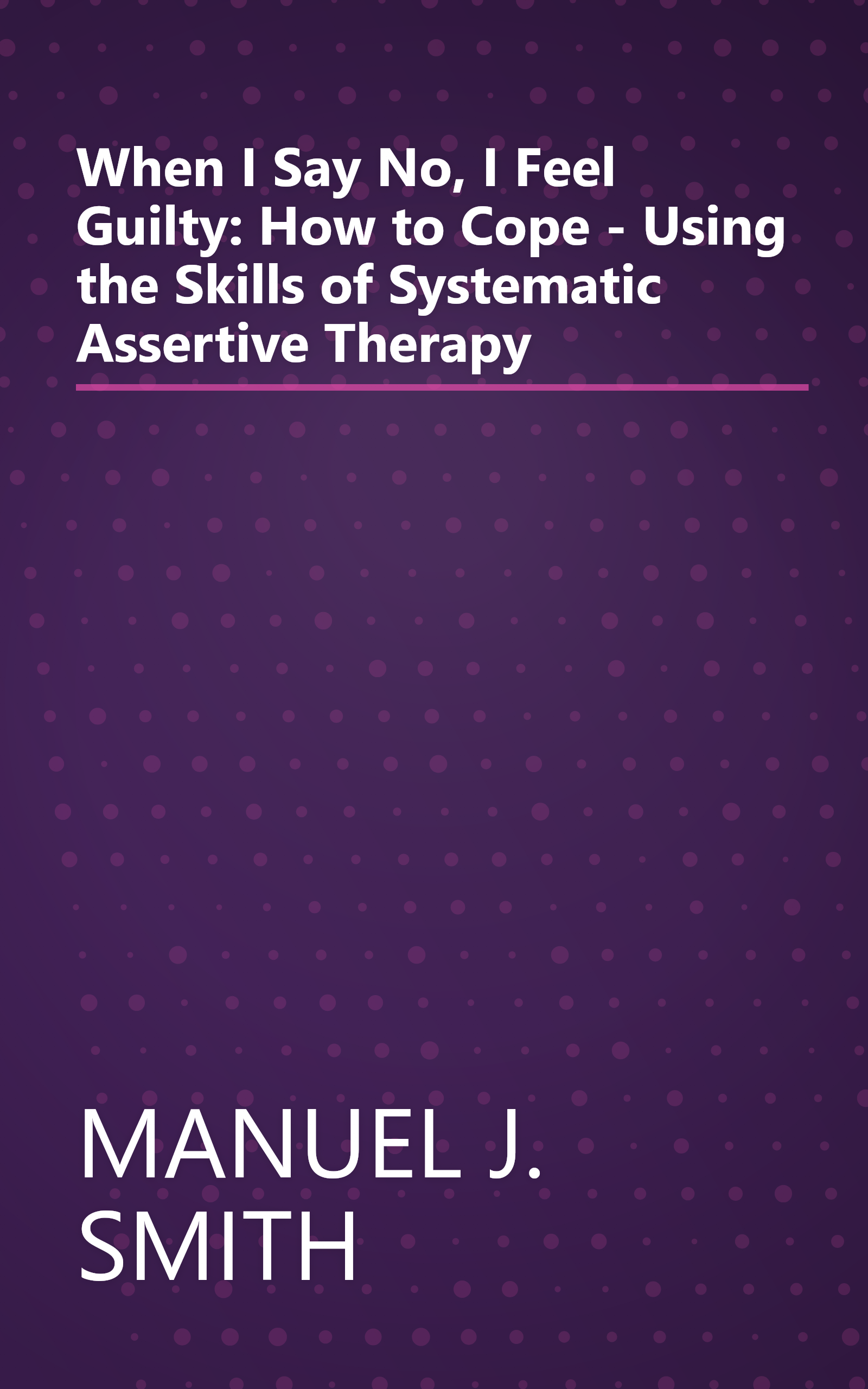 When I Say No, I Feel Guilty: How to Cope - Using the Skills of Systematic Assertive Therapy book cover