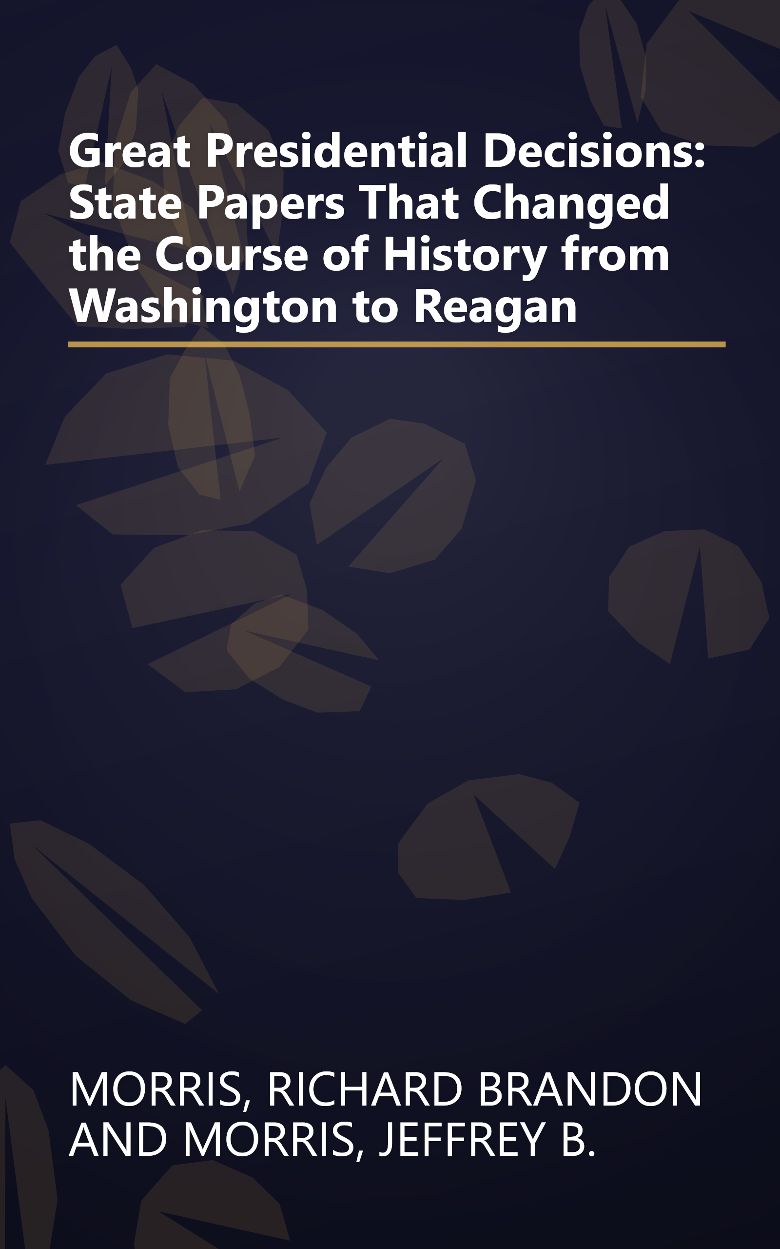 Great Presidential Decisions: State Papers That Changed the Course of History from Washington to Reagan book cover