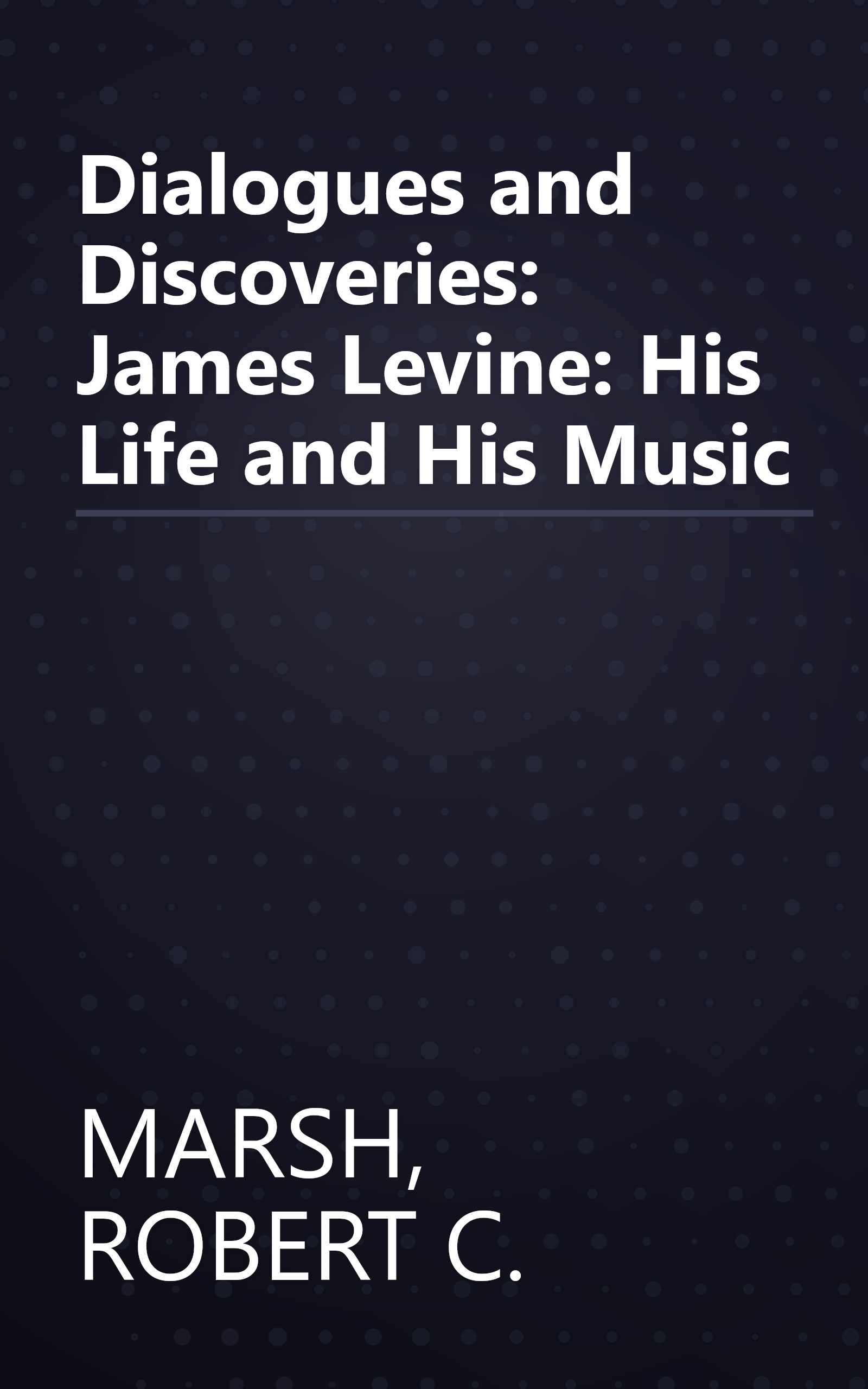 Dialogues and Discoveries: James Levine: His Life and His Music book cover