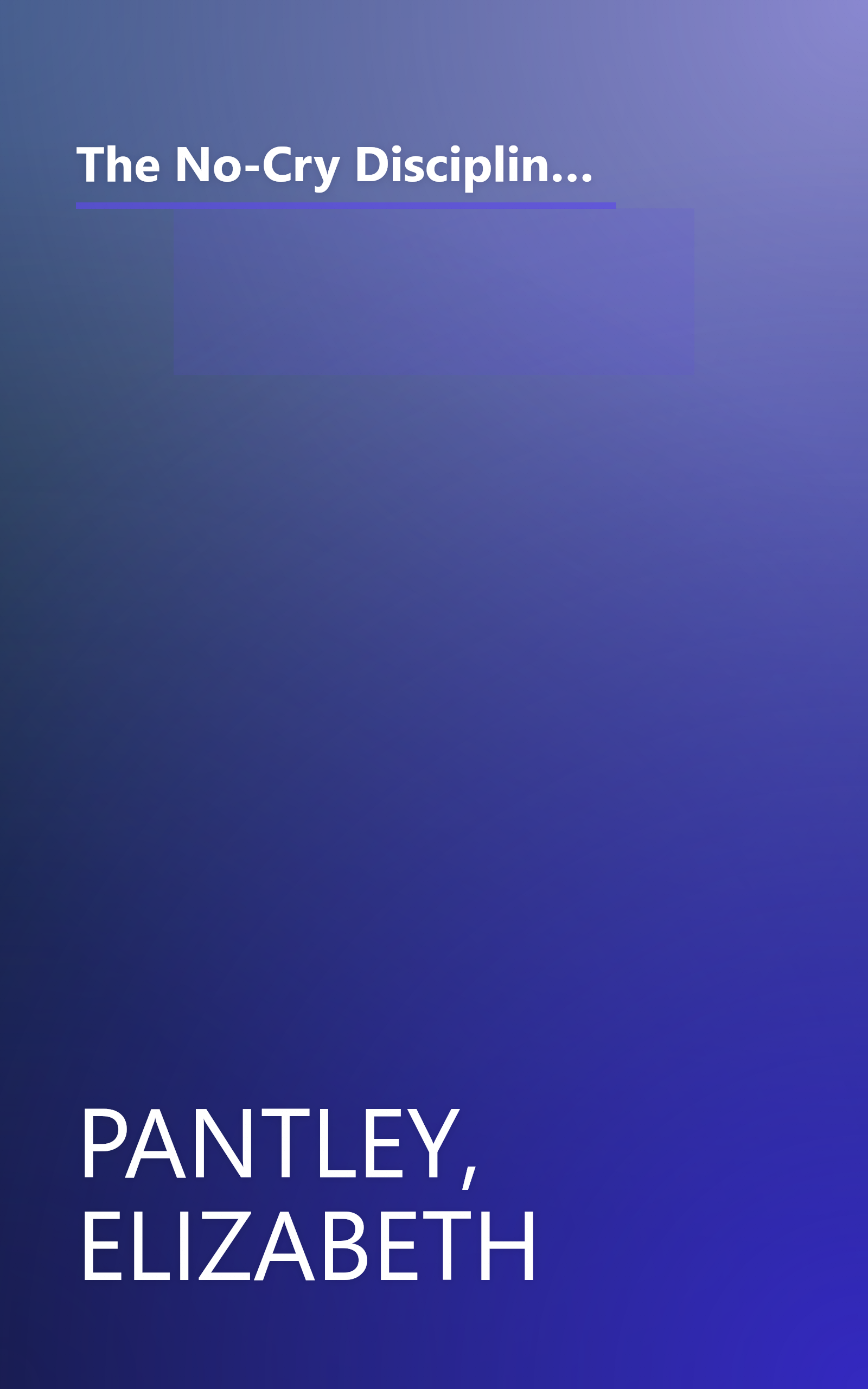 The No-Cry Discipline Solution: Gentle Ways to Encourage Good Behavior Without Whining, Tantrums, and Tears: Foreword by Tim Seldin book cover