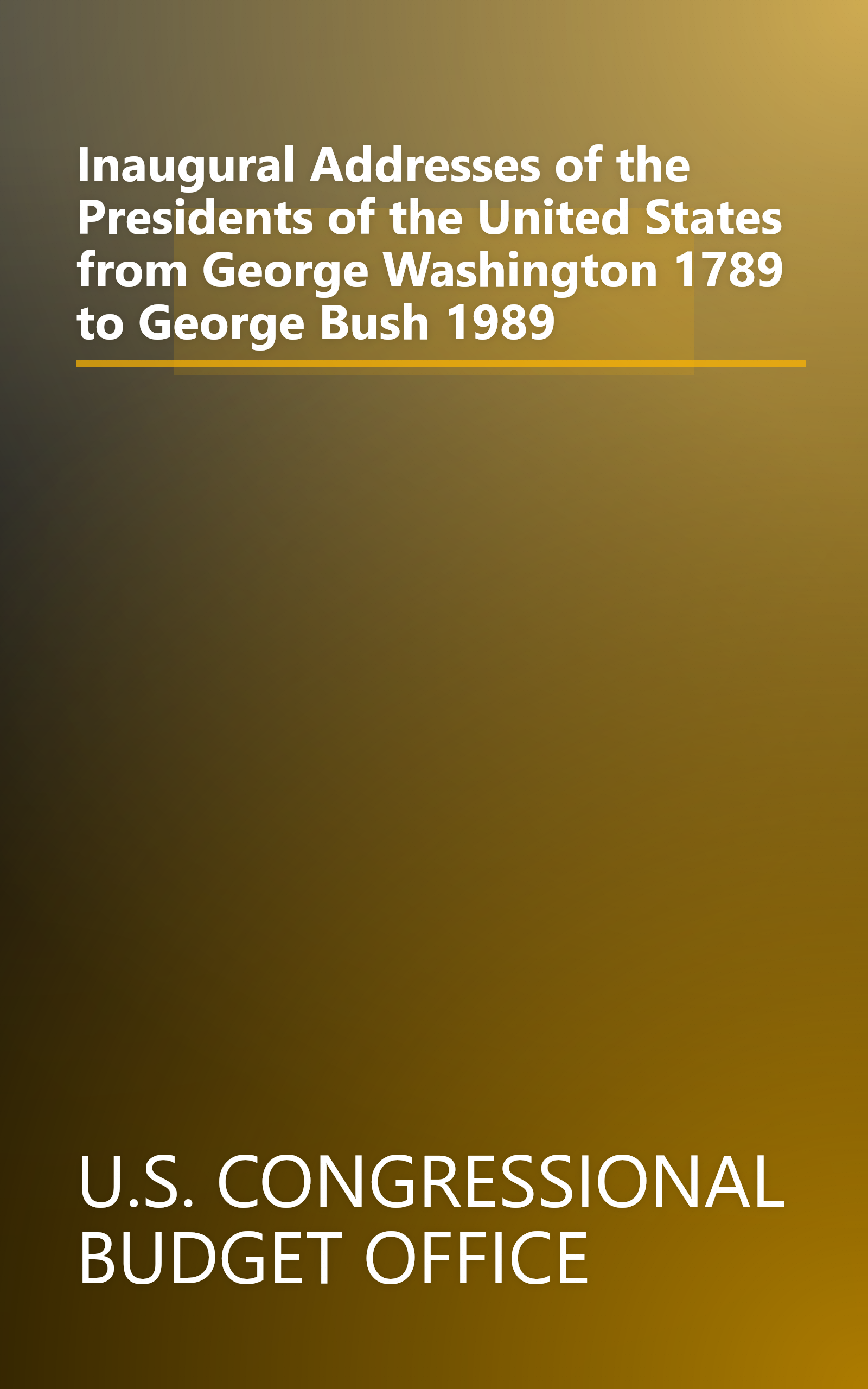 Inaugural Addresses of the Presidents of the United States from George Washington 1789 to George Bush 1989 book cover