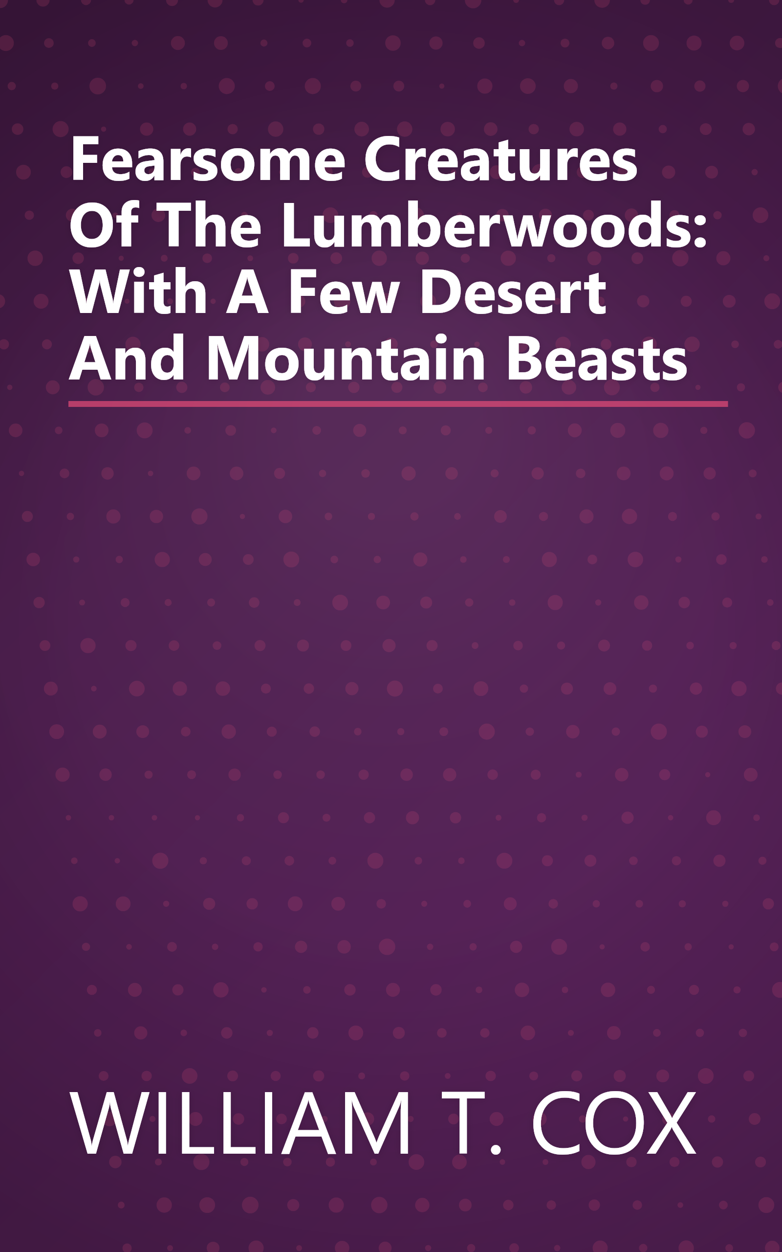 Fearsome Creatures Of The Lumberwoods: With A Few Desert And Mountain Beasts book cover
