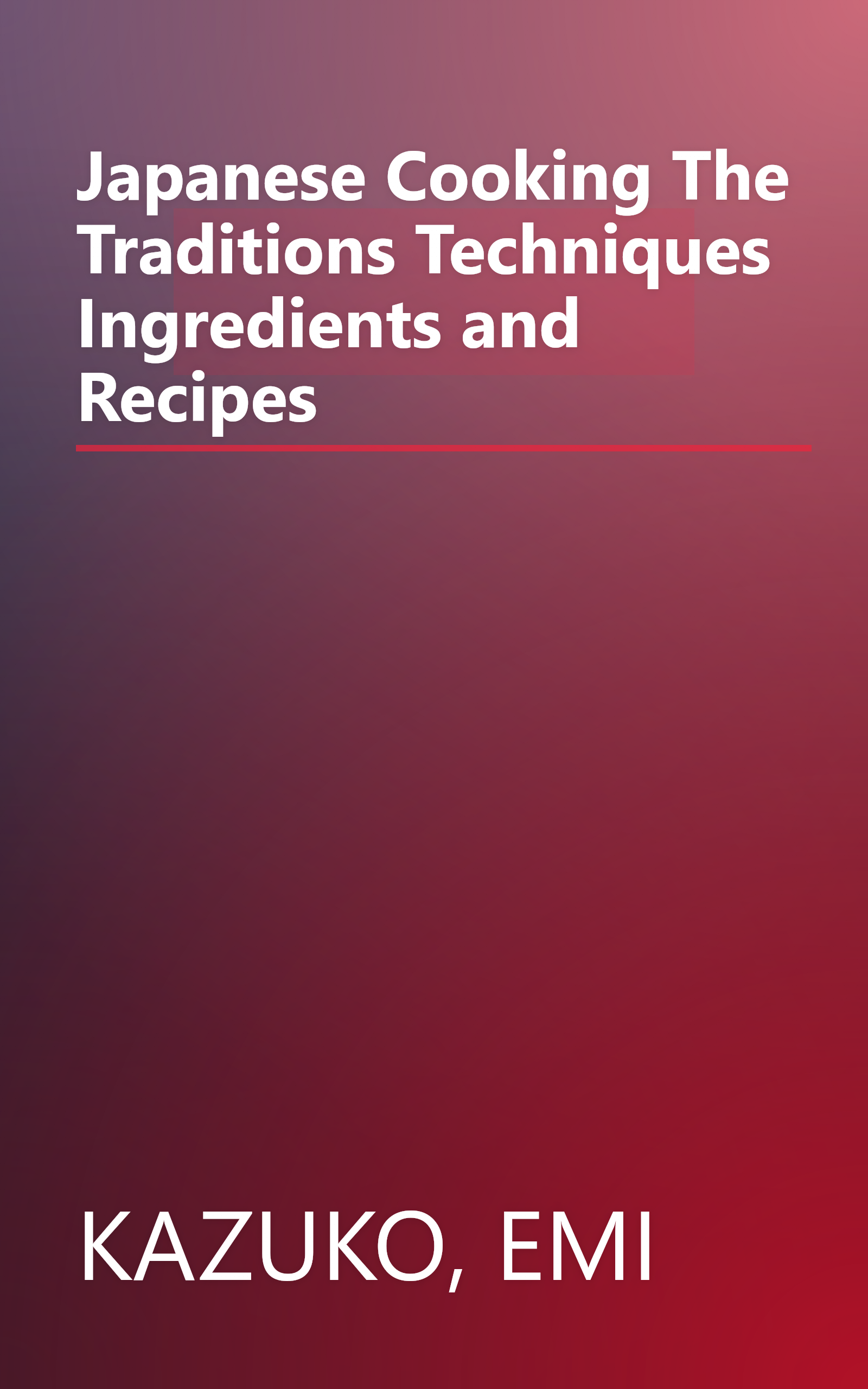 Japanese Cooking The Traditions Techniques Ingredients and Recipes book cover