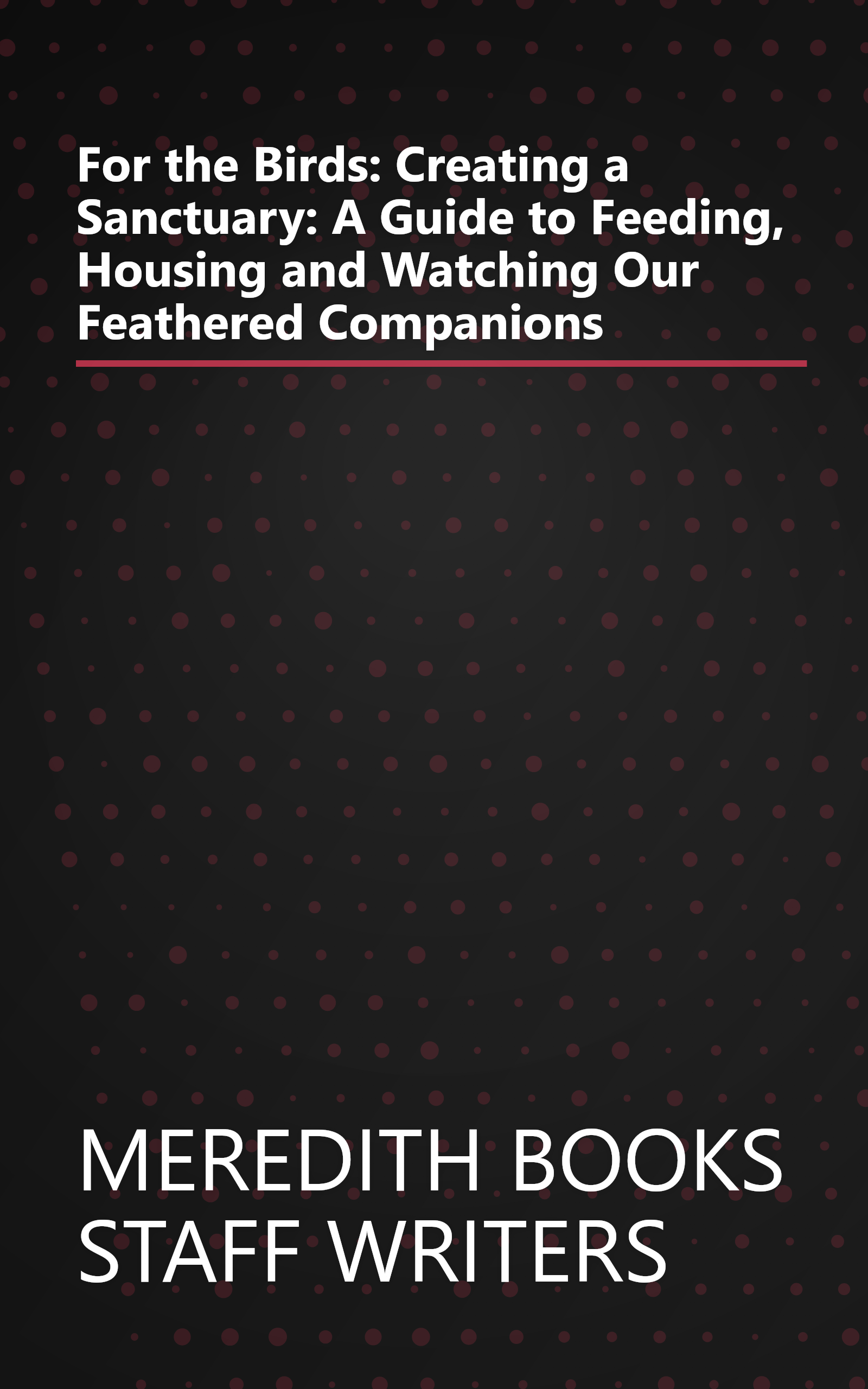 For the Birds: Creating a Sanctuary: A Guide to Feeding, Housing and Watching Our Feathered Companions book cover