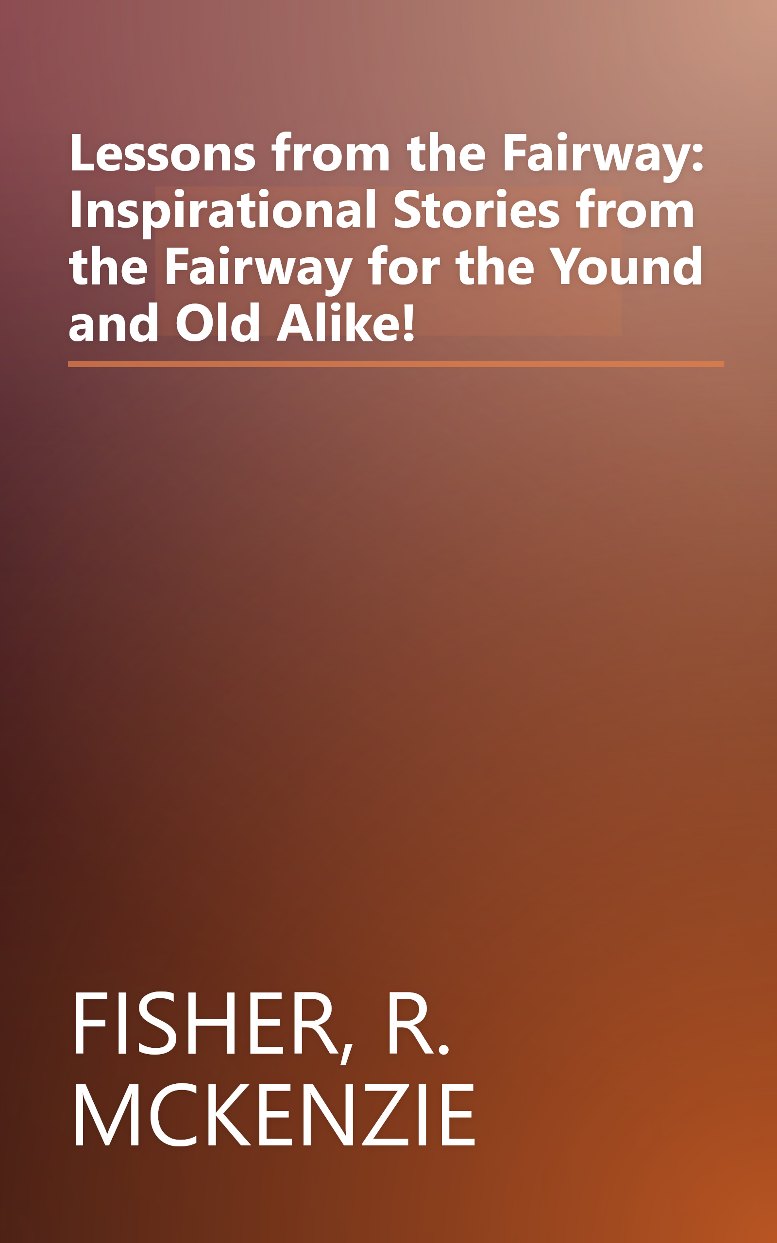 Lessons from the Fairway: Inspirational Stories from the Fairway for the Yound and Old Alike! book cover