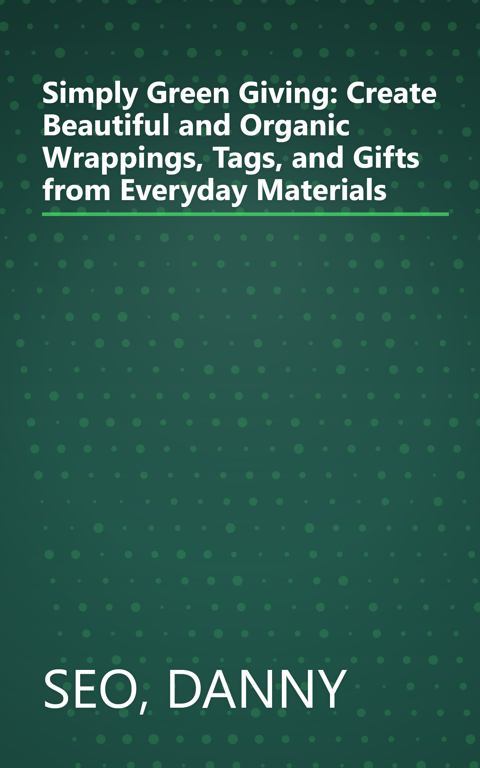 Simply Green Giving: Create Beautiful and Organic Wrappings, Tags, and Gifts from Everyday Materials book cover
