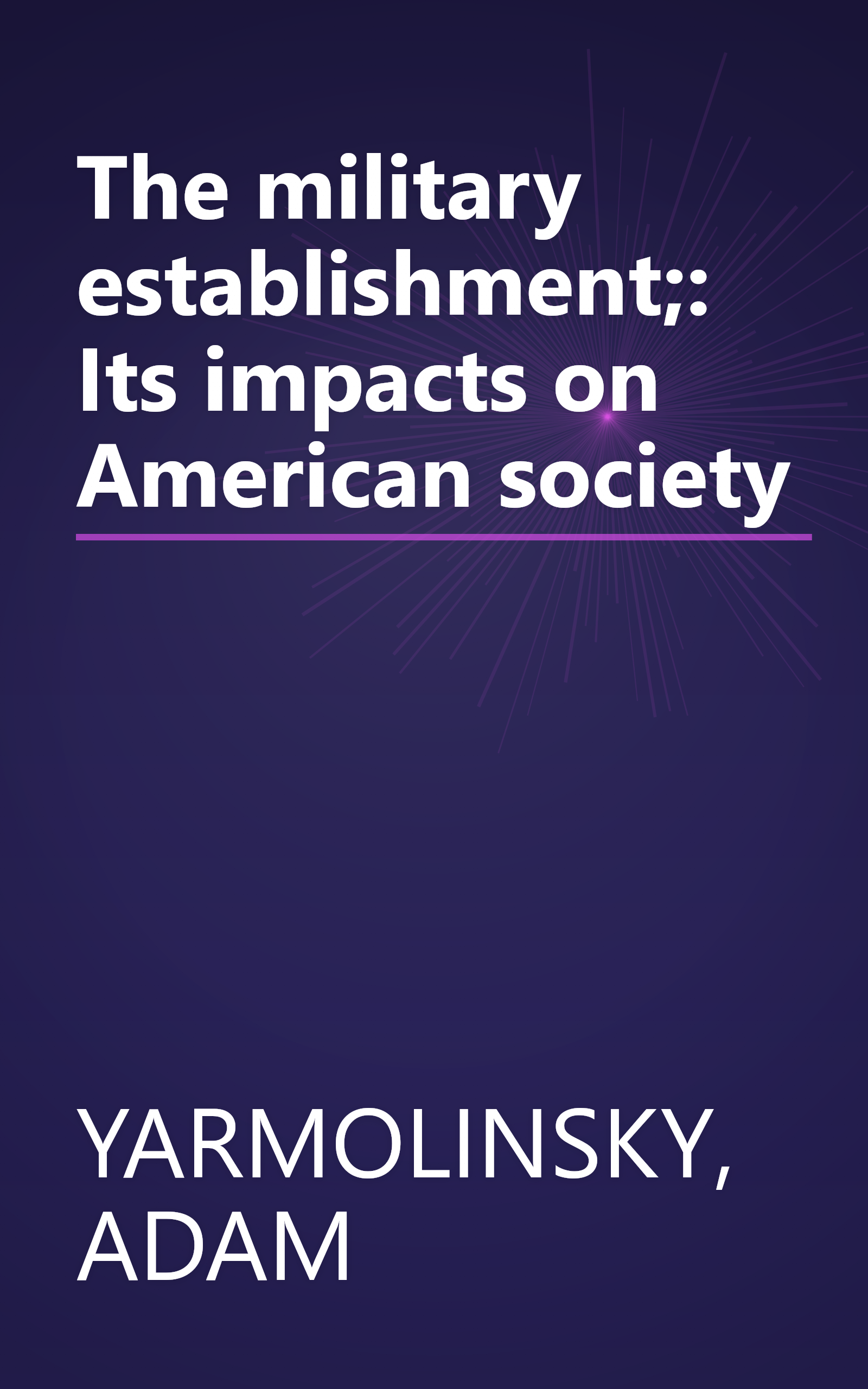 The military establishment;: Its impacts on American society book cover