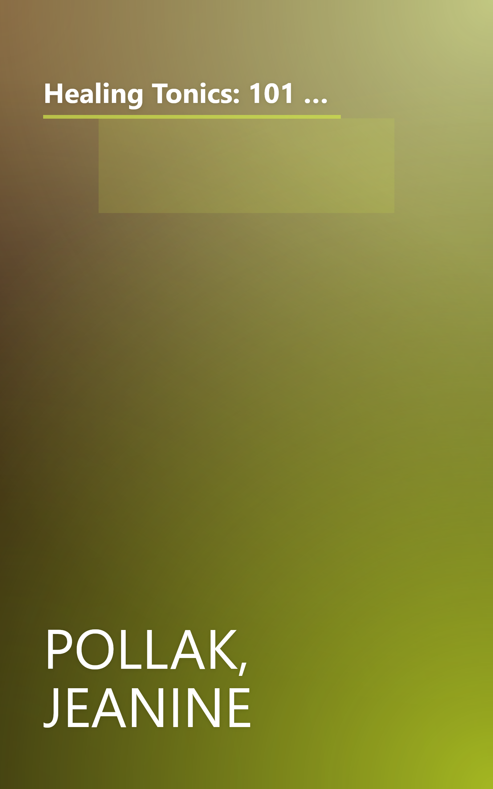 Healing Tonics: 101 Concoctions to Increase Energy, Boost Immunity, Enhance Memory, Ease Digestion, and Support Daily Health and Wellness book cover